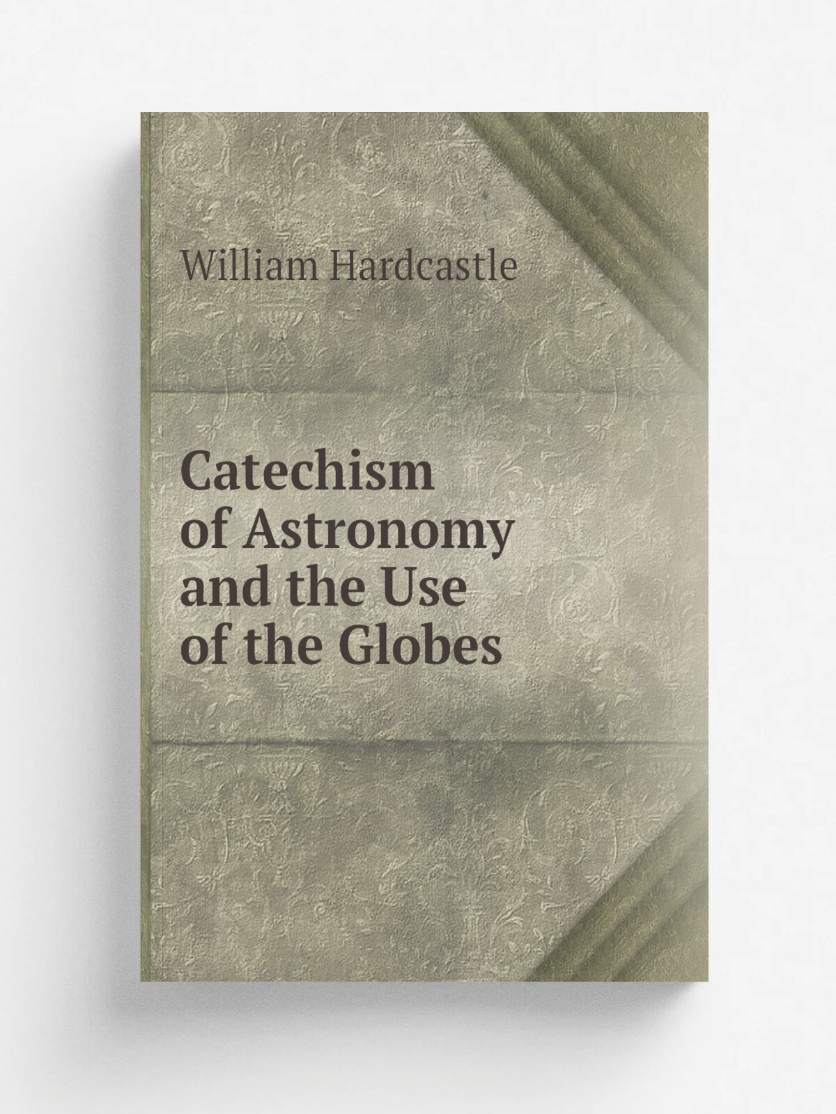Catechism of Astronomy and the Use of the Globes
