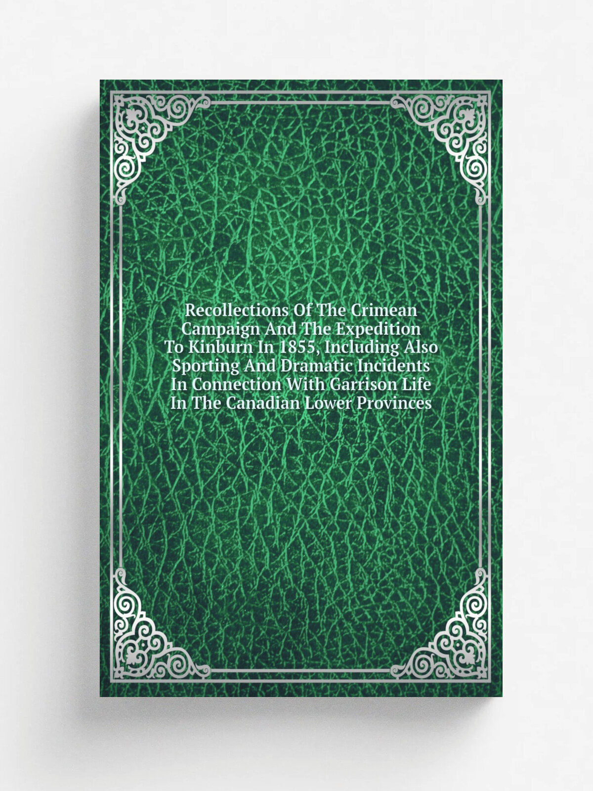 Recollections Of The Crimean Campaign And The Expedition To Kinburn In 1855, Including Also Sporting And Dramatic Incidents In Connection With Garris…