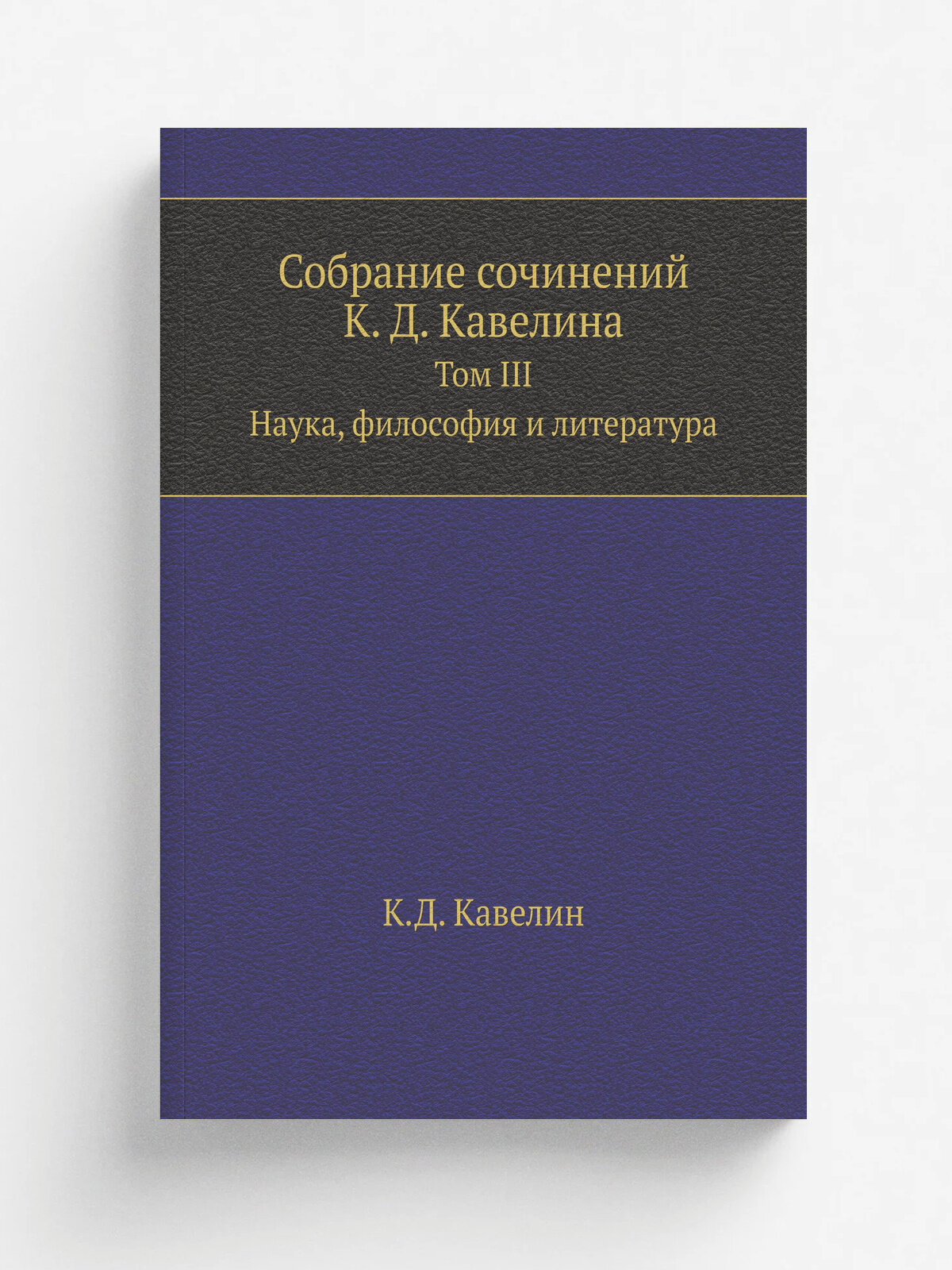 Собрание сочинений К. Д. Кавелина. Том III. Наука, философия и литература