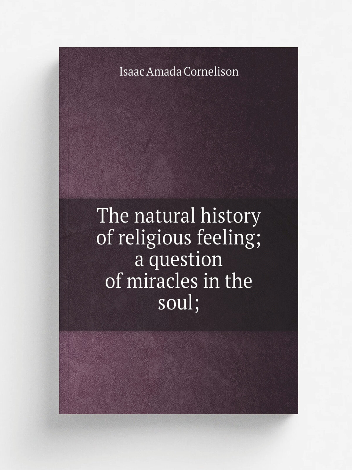 The natural history of religious feeling; a question of miracles in the soul;