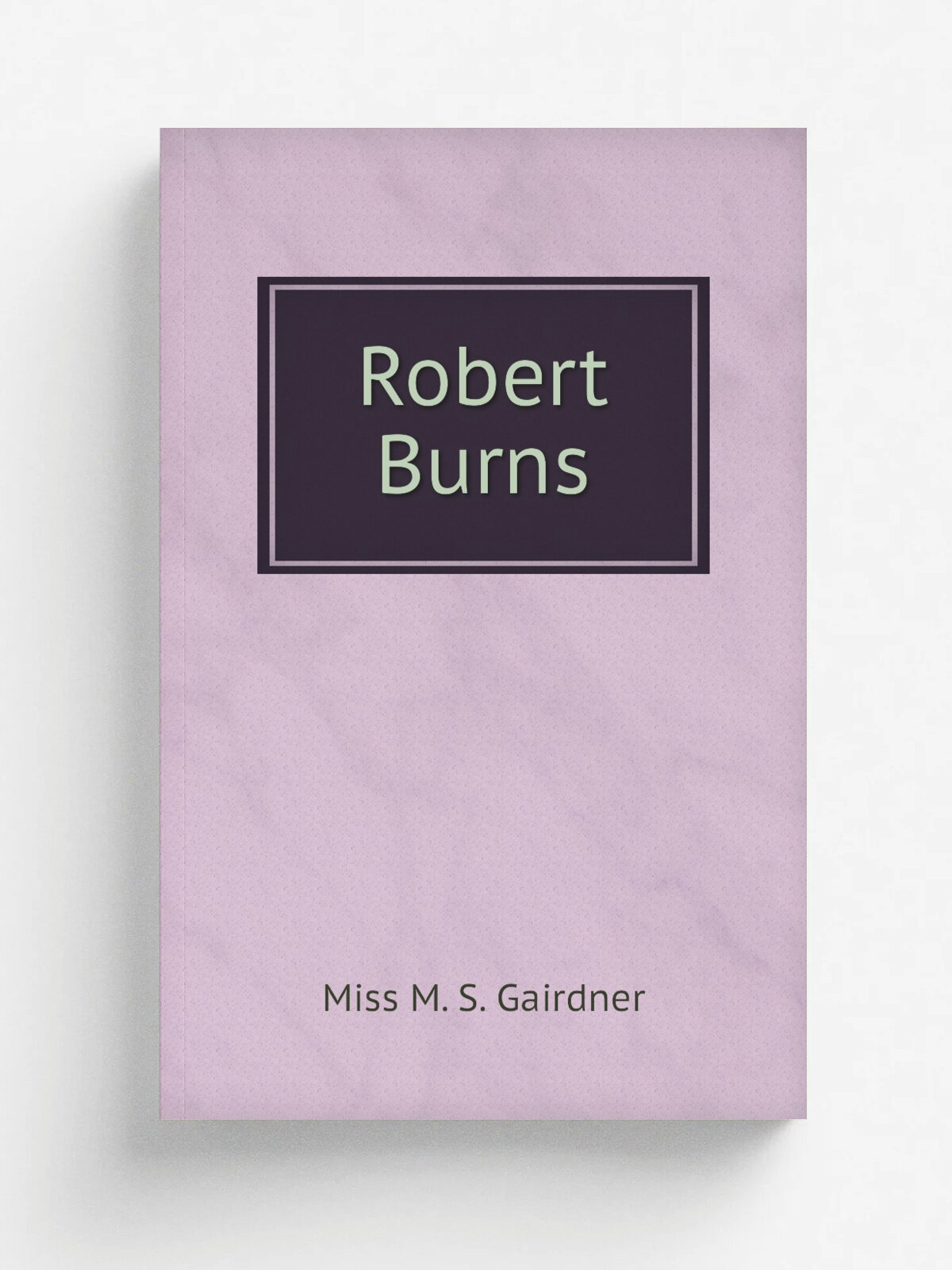 Robert Burns | Miss M. S. Gairdner | 1886 | E. Stock | Репринт