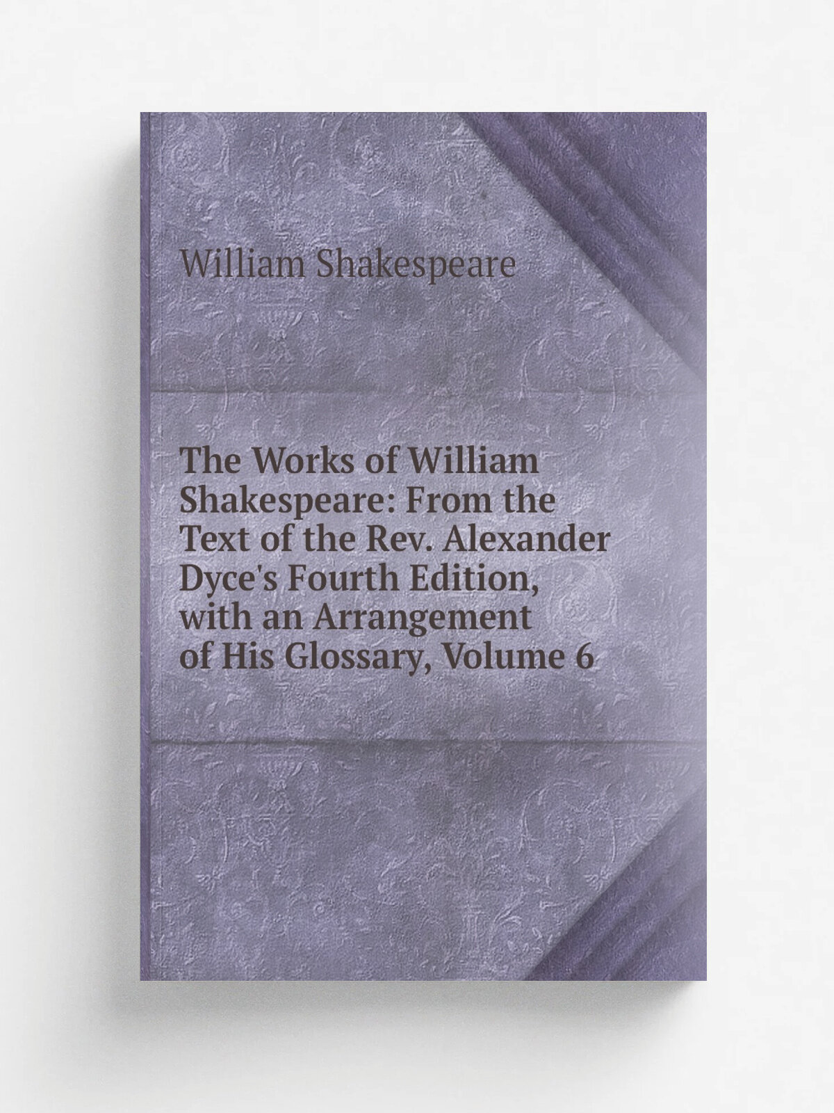 The Works of William Shakespeare: From the Text of the Rev. Alexander Dyce's Fourth Edition, with an Arrangement of His Glossary, Volume 6