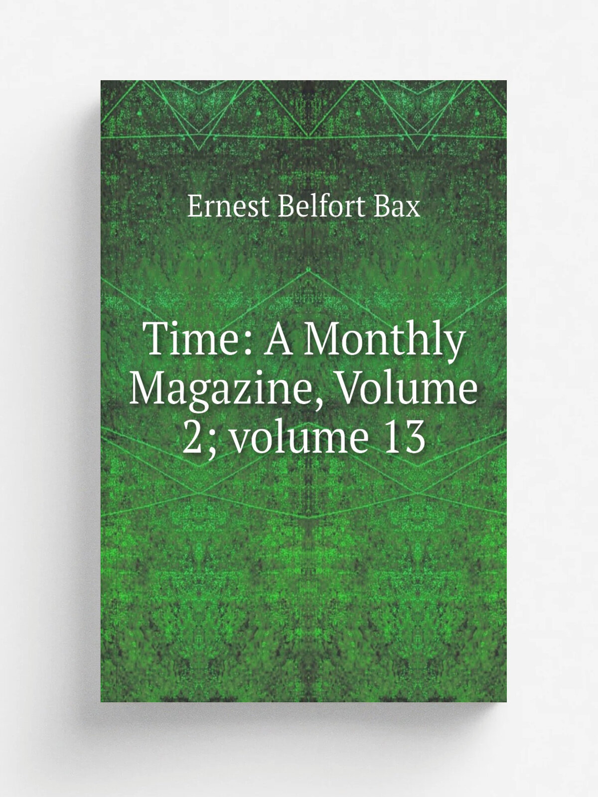 Time: A Monthly Magazine, Volume 2. volume 13 | Bax Ernest Belfort | Репринт