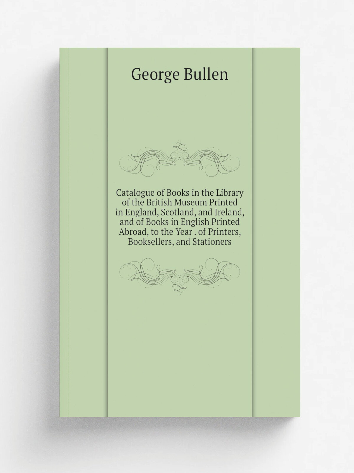 "Catalogue of Books in the Library of the British Museum Printed in England, Scotland, and Ireland, and of Books in English Printed Abroad, to the Ye…