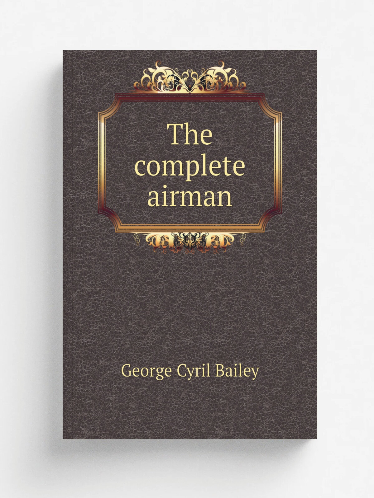 The complete airman | George Cyril Bailey | Репринт