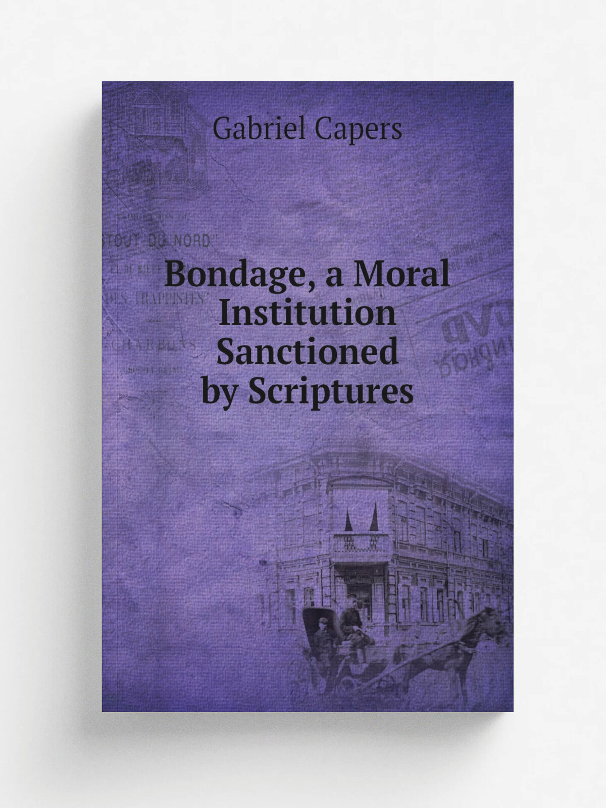 Bondage, a Moral Institution Sanctioned by Scriptures | Gabriel Capers | Репринт