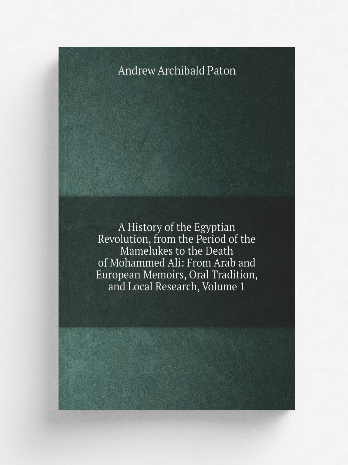 A History of the Egyptian Revolution, from the Period of the Mamelukes to the Death of Mohammed Ali: From Arab and European Memoirs, Oral Tradition, …
