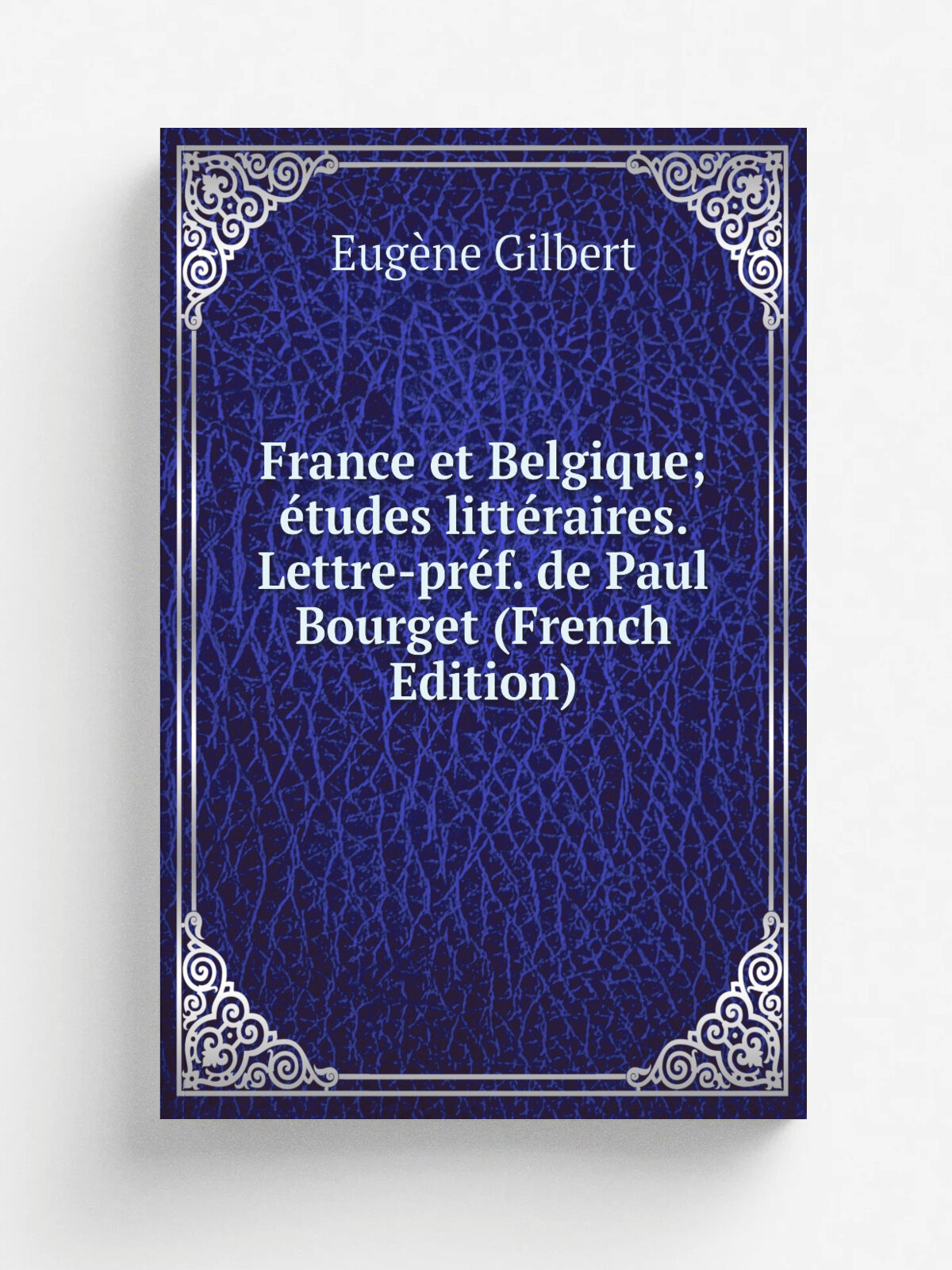France et Belgique; . tudes litt.raires. Lettre-pr. f. de Paul Bourget (French Edition) | Eug.ne Gilbert | Репринт