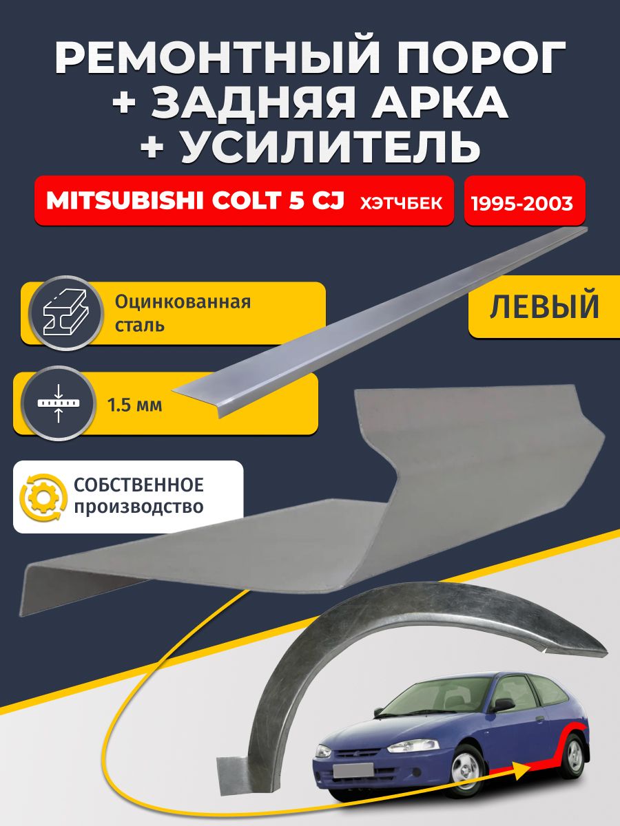 Левая ремонтная задняя арка (0,8 мм) и левый ремонтный стандартный порог (1.5 мм) + усилитель (1,5 мм) на Mitsubishi Colt 5 CJ 1995-2003 хэтчбек 3 дв (Кольт 5). Материал оцинкованная сталь.