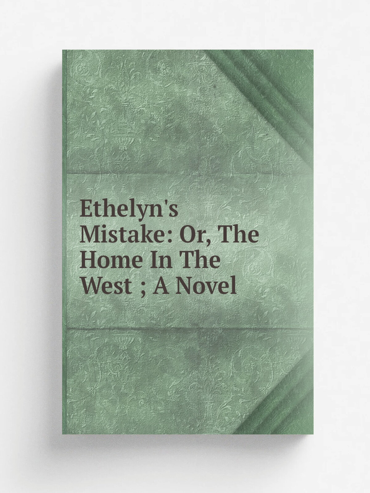 Ethelyn's Mistake: Or, The Home In The West ; A Novel