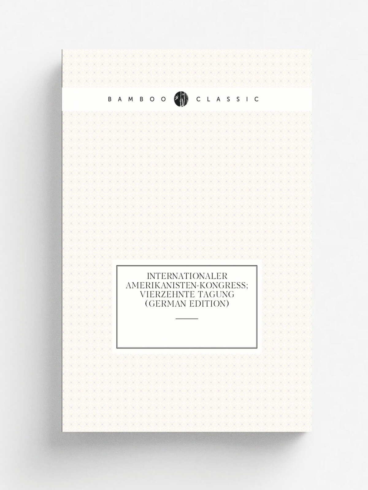 Internationaler amerikanisten-kongress; vierzehnte tagung (German Edition) | Репринт