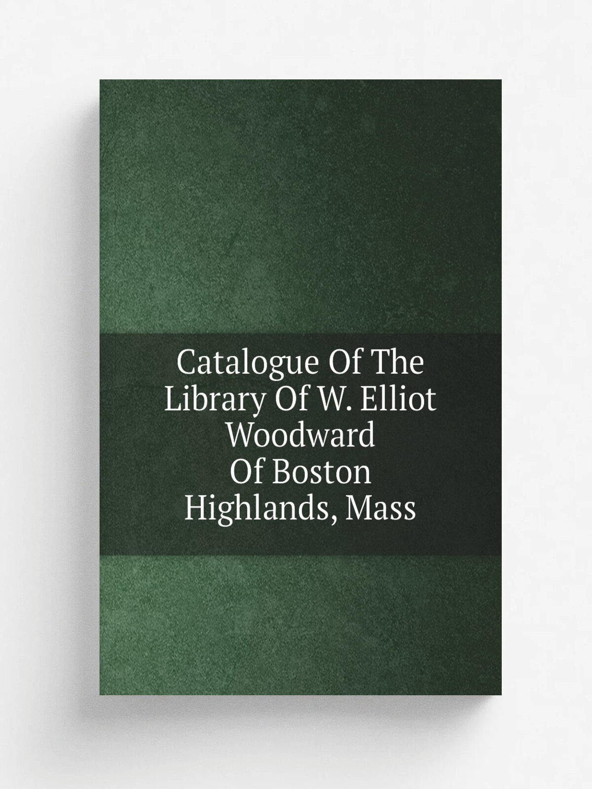 Catalogue Of The Library Of W. Elliot Woodward Of Boston Highlands, Mass