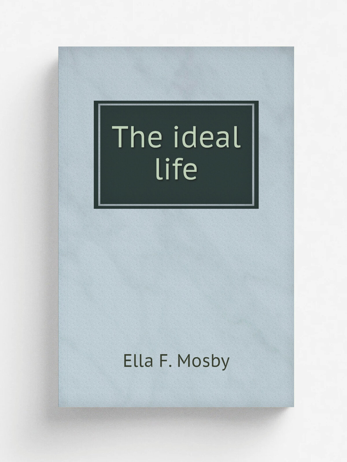 The ideal life | Ella F. Mosby | 1877 | Cincinnati, O. | Репринт