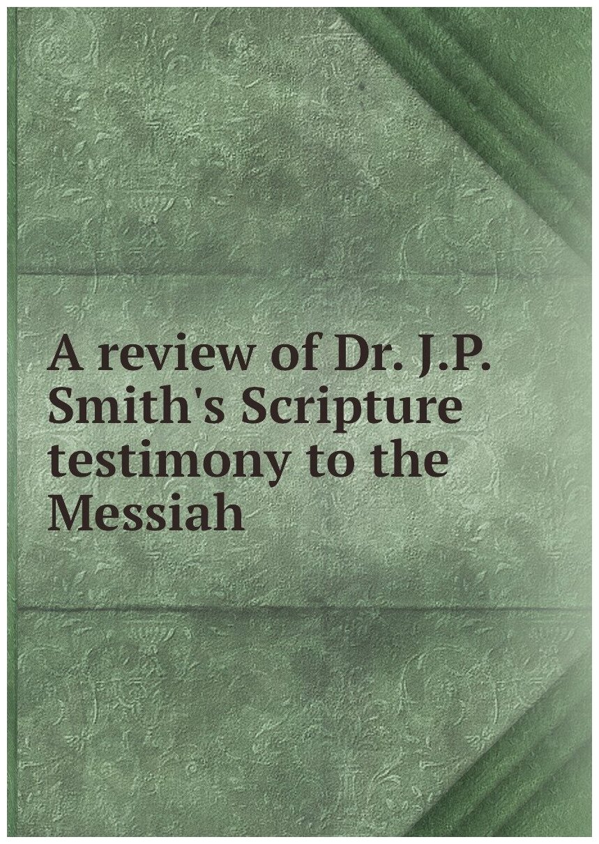 A review of Dr. J.P. Smith's Scripture testimony to the Messiah