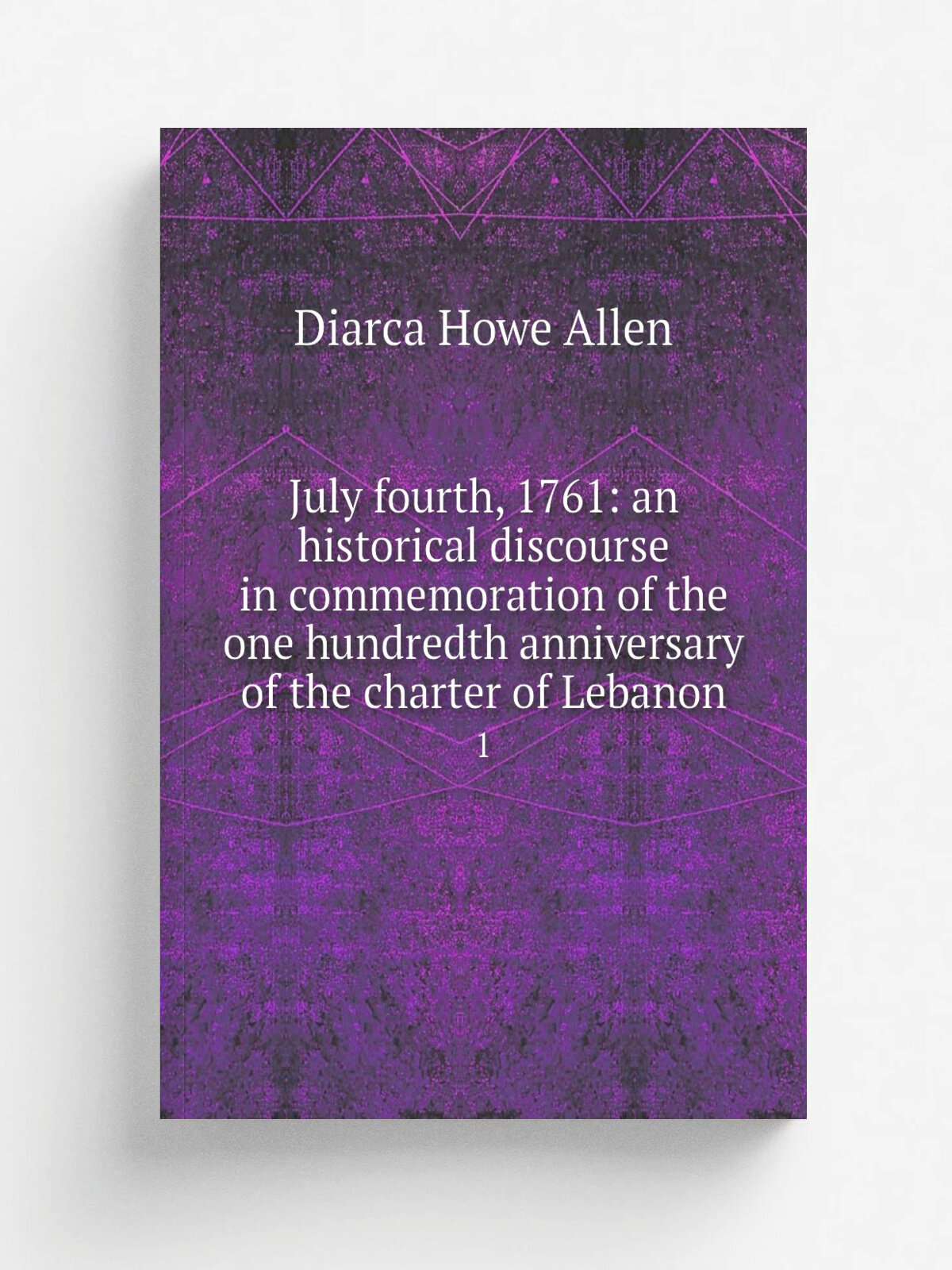 July fourth, 1761: an historical discourse in commemoration of the one hundredth anniversary of the charter of Lebanon. 1 | Diarca Howe Allen | 1862 …