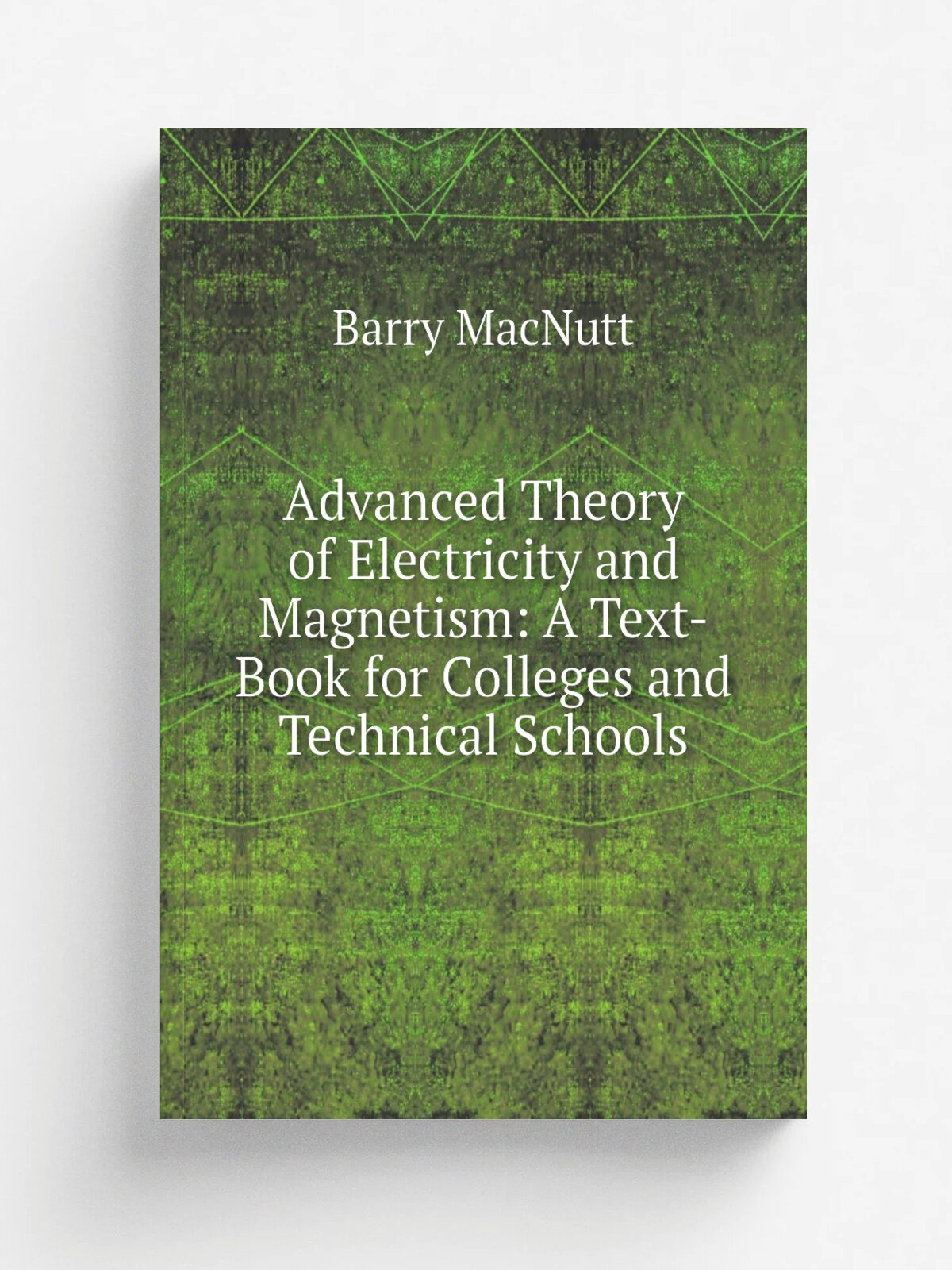 Advanced Theory of Electricity and Magnetism: A Text-Book for Colleges and Technical Schools | Barry MacNutt | Репринт