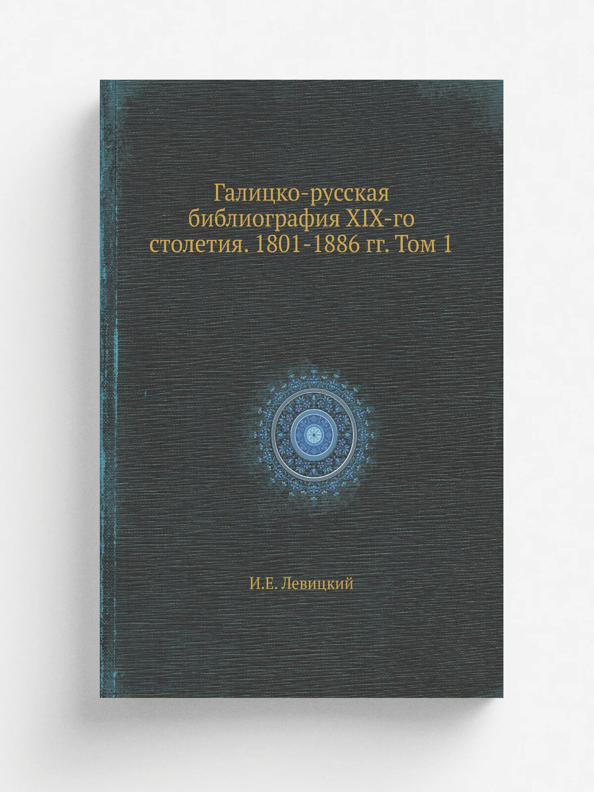 Галицко-русская библиография XIX-го столетия. 1801-1886 гг. Том 1