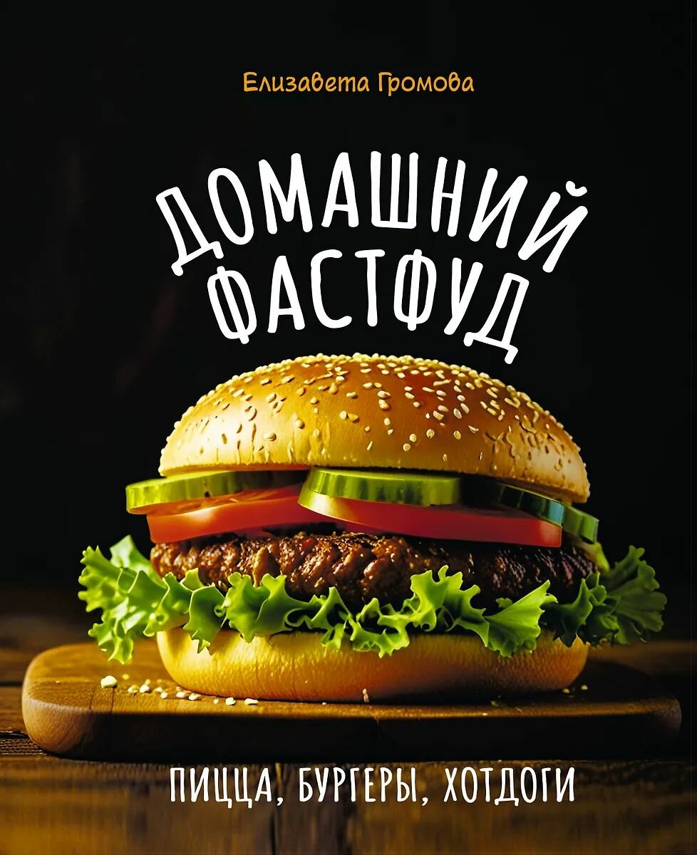 Книга АСТ Домашний фастфуд. Пицца, бургеры, хот-доги, Громова Е. 2026 г.