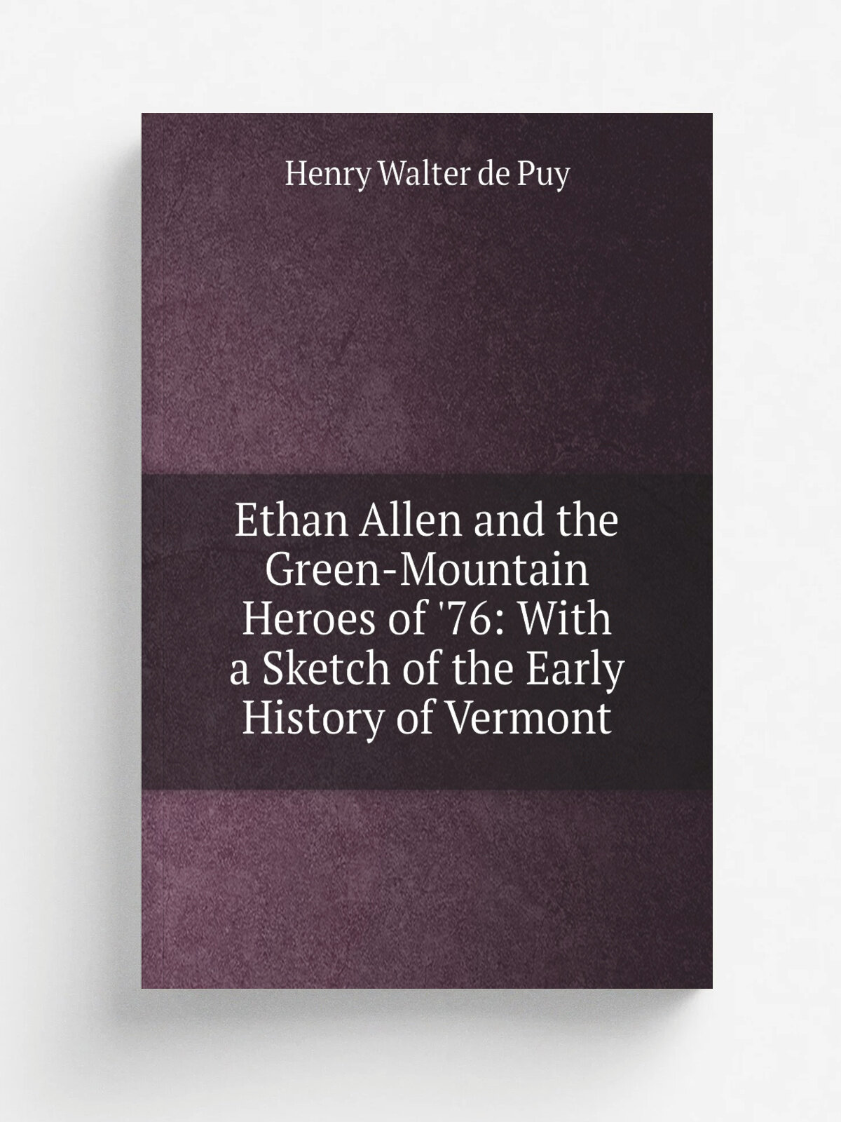 Ethan Allen and the Green-Mountain Heroes of '76: With a Sketch of the Early History of Vermont