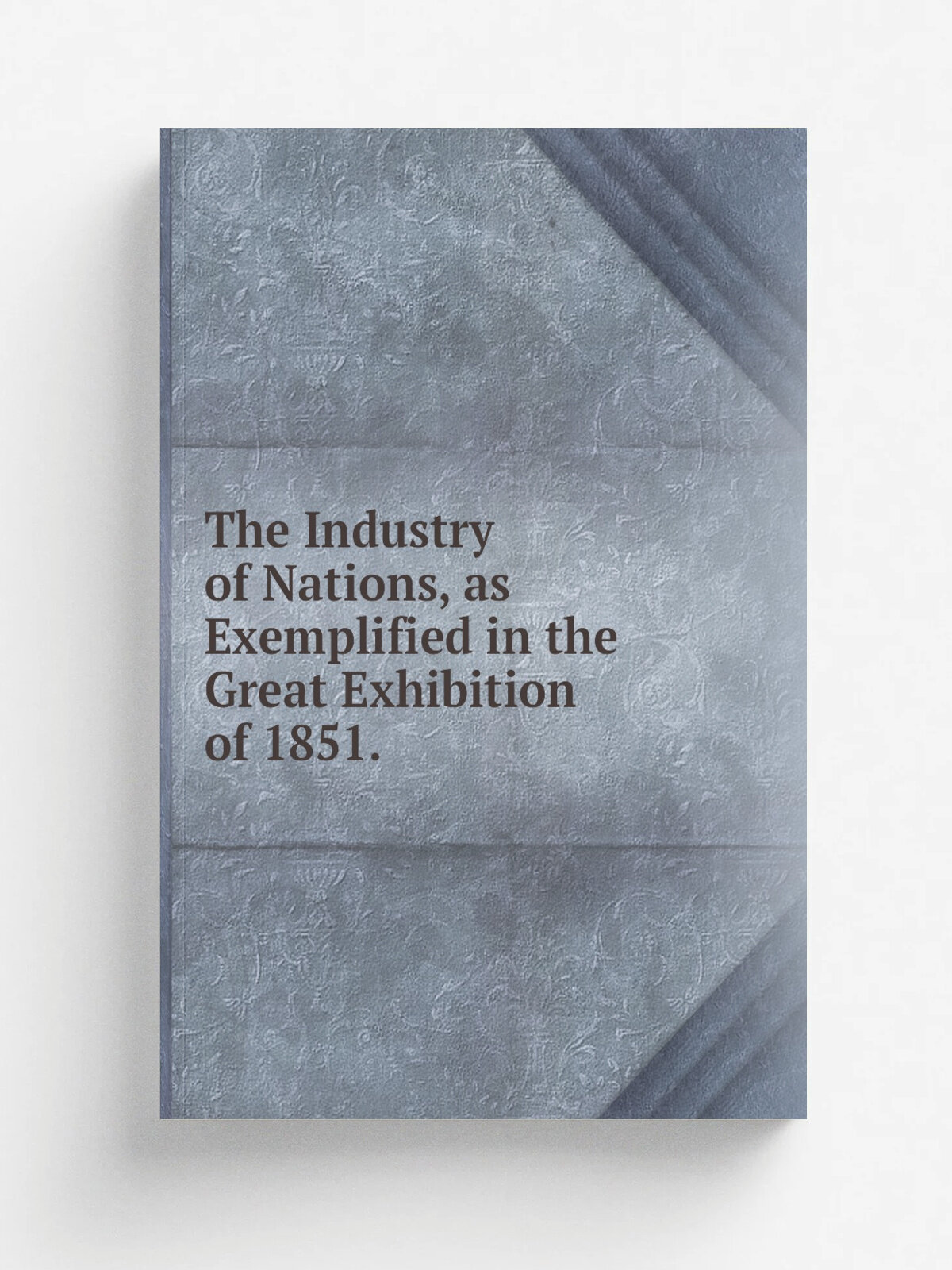 The Industry of Nations, as Exemplified in the Great Exhibition of 1851.