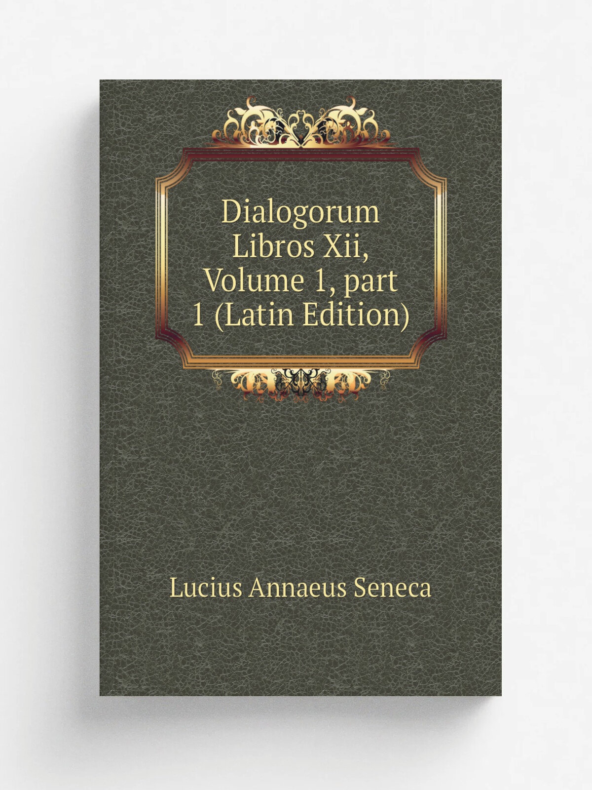 Dialogorum Libros Xii, Volume 1. part 1 (Latin Edition) | Seneca the Younger | Репринт