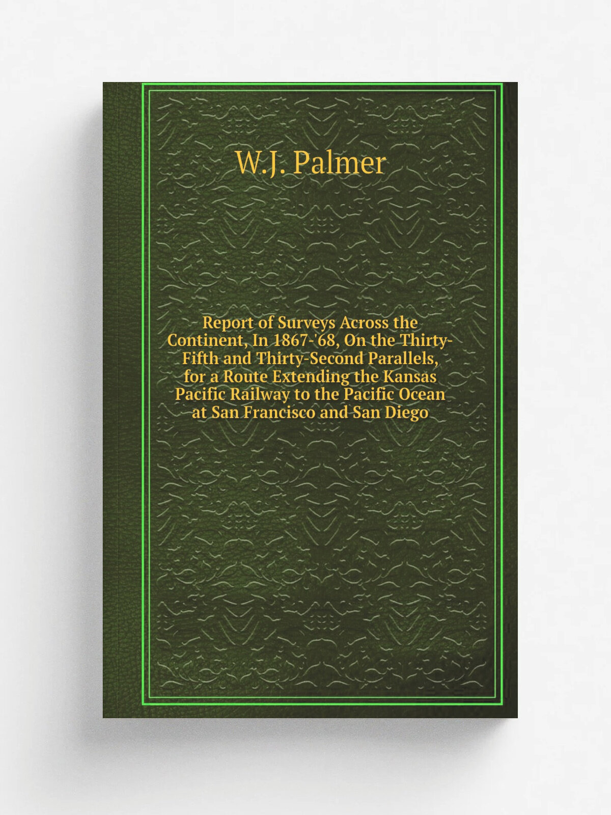 Report of Surveys Across the Continent, In 1867-'68, On the Thirty-Fifth and Thirty-Second Parallels, for a Route Extending the Kansas Pacific Railwa…