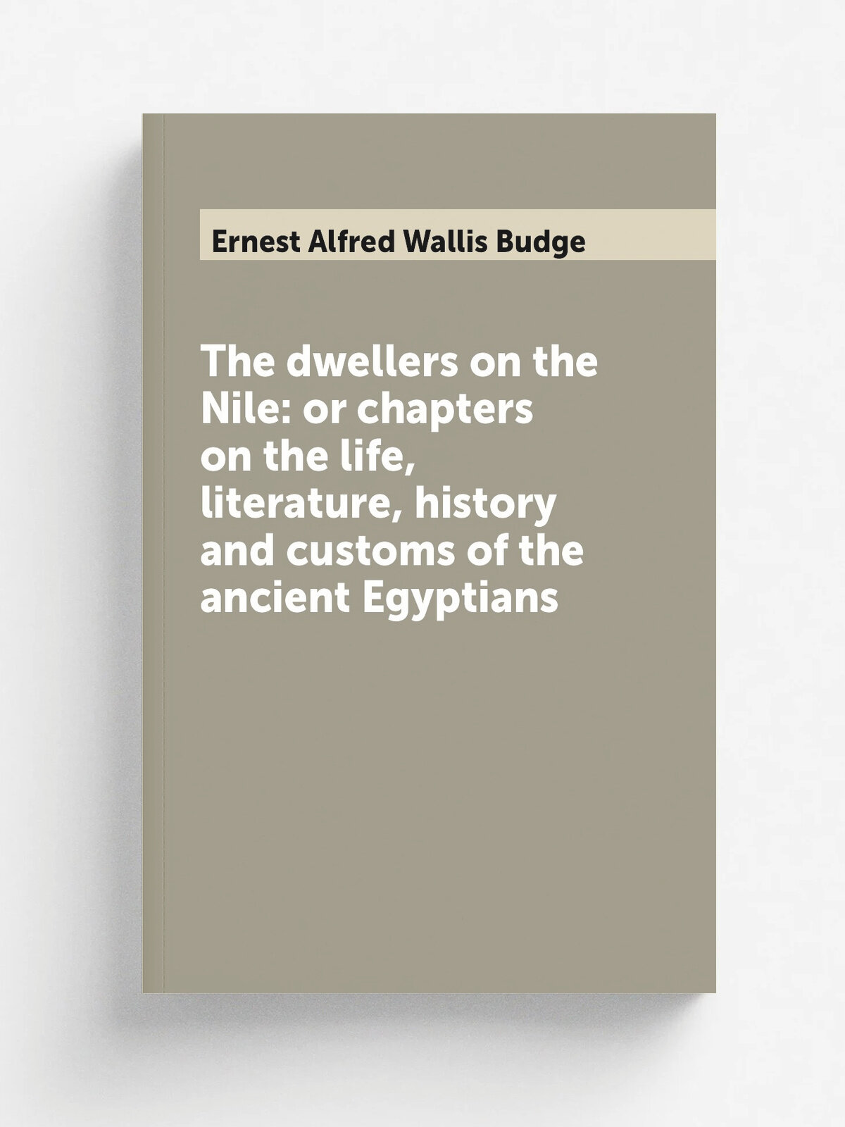 The dwellers on the Nile: or chapters on the life, literature, history and customs of the ancient Egyptians