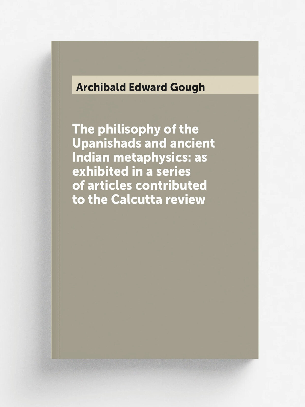 The philisophy of the Upanishads and ancient Indian metaphysics: as exhibited in a series of articles contributed to the Calcutta review