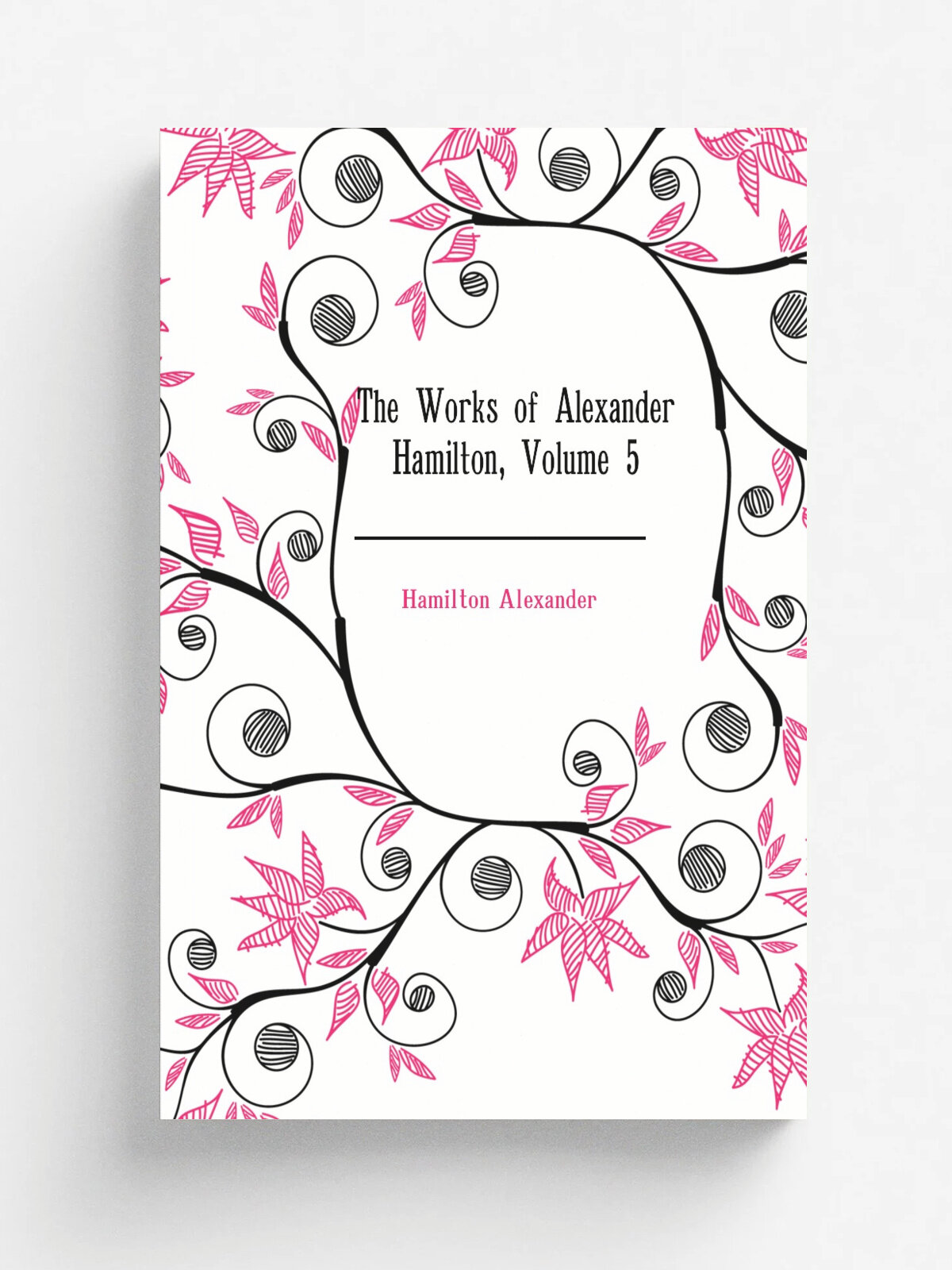 The Works of Alexander Hamilton, Volume 5 | Hamilton Alexander | Репринт