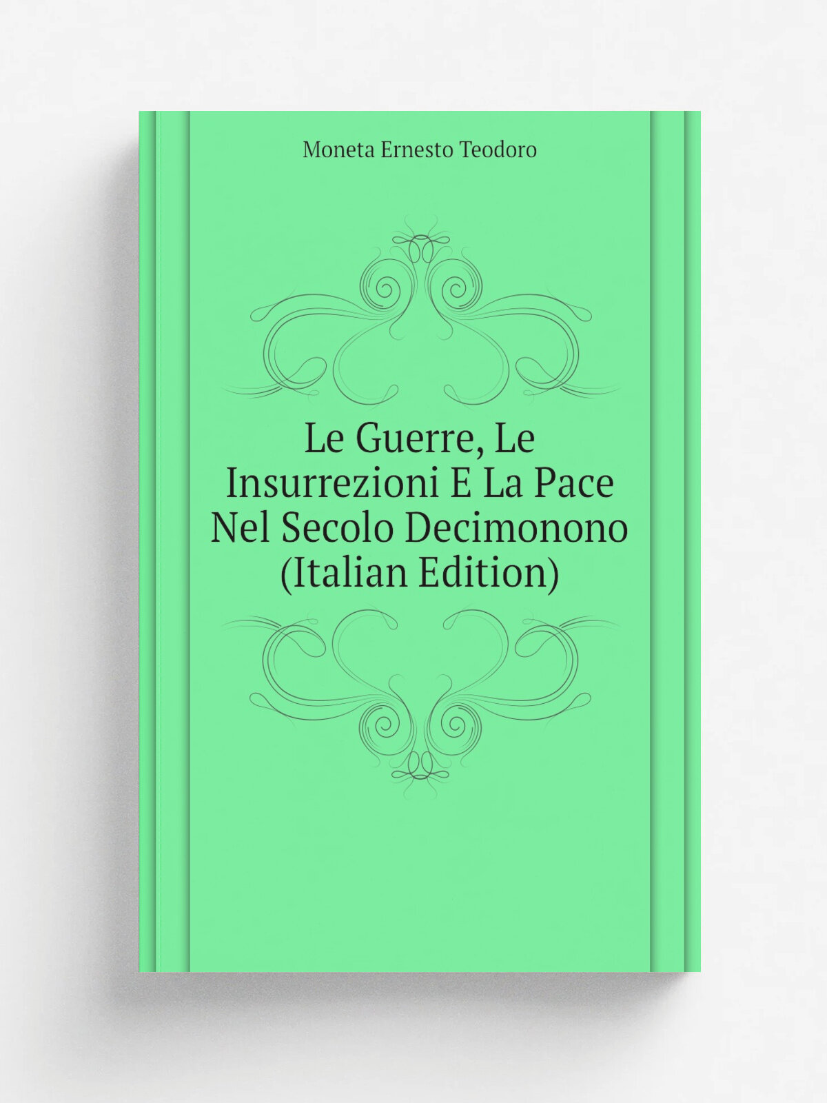 Le Guerre, Le Insurrezioni E La Pace Nel Secolo Decimonono (Italian Edition) | Moneta Ernesto Teodoro | Репринт