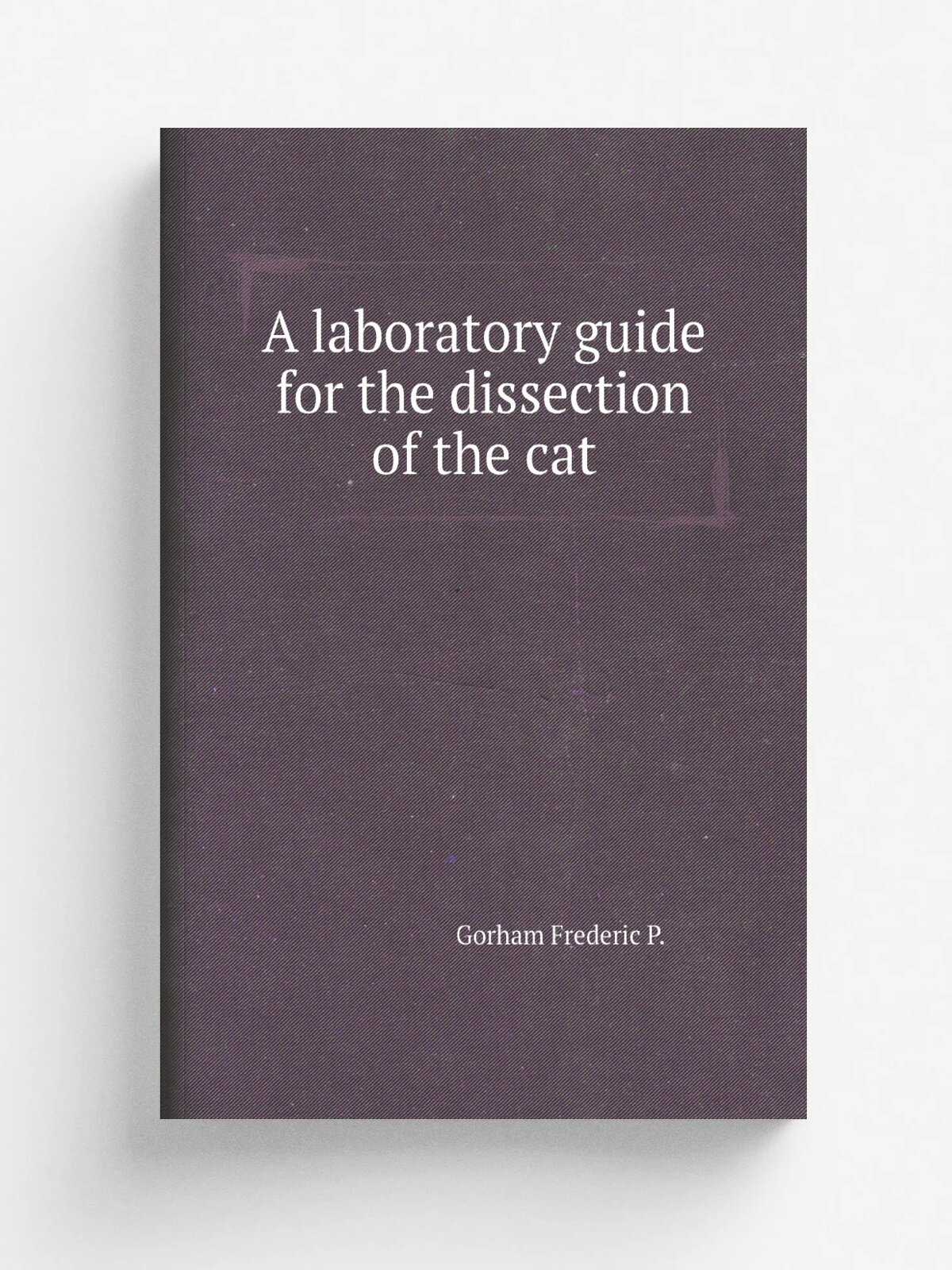 A laboratory guide for the dissection of the cat | Gorham Frederic P. | Репринт