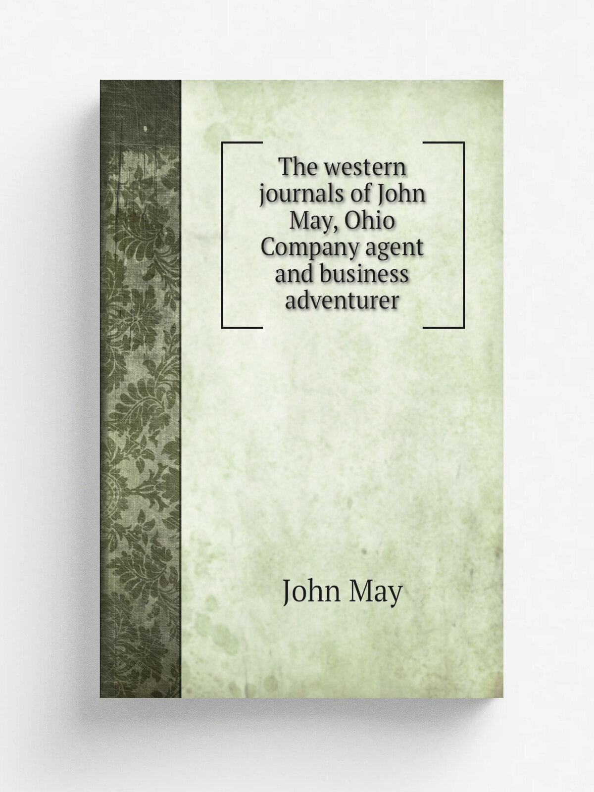 The western journals of John May, Ohio Company agent and business adventurer | John May | . Cincinnati. Historical and Philosophicl Society of Ohio | …