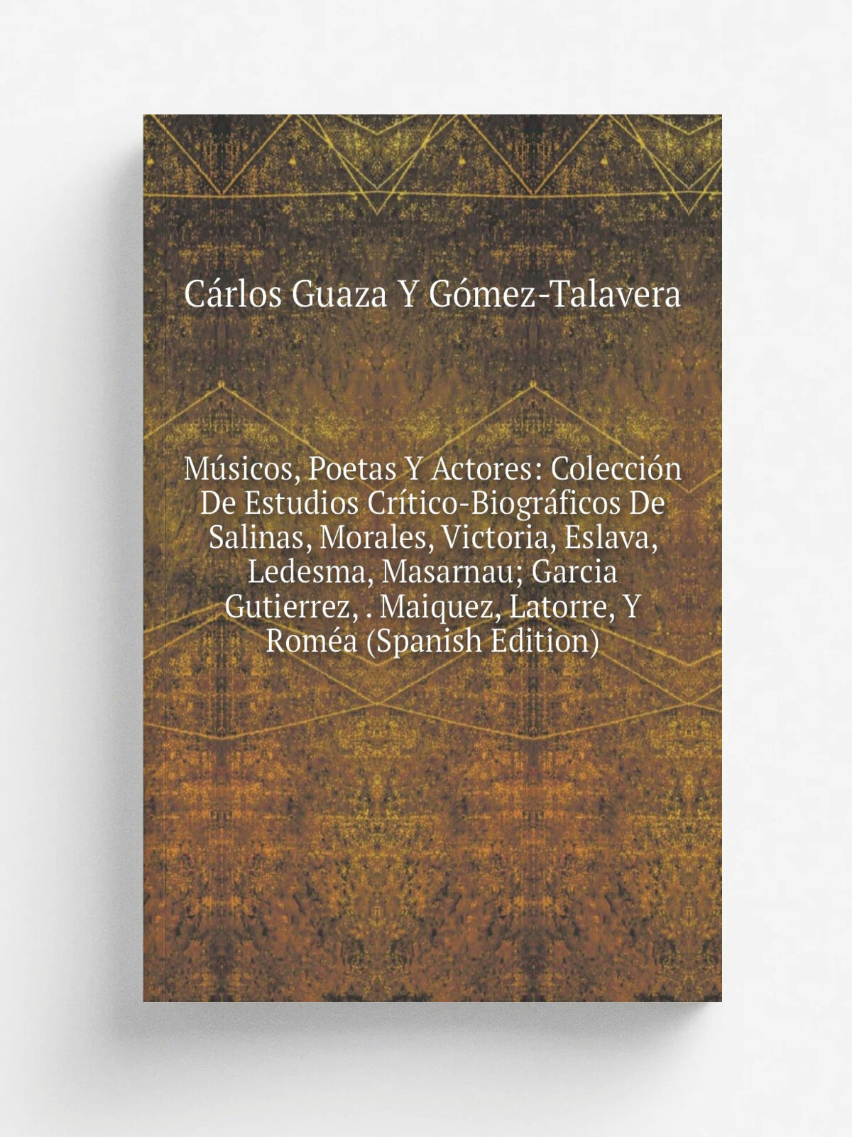 M.sicos, Poetas Y Actores: Colecci.n De Estudios Cr. tico-Biogr. ficos De Salinas, Morales, Victoria, Eslava, Ledesma, Masarnau; Garcia Gutierrez, . Ma…