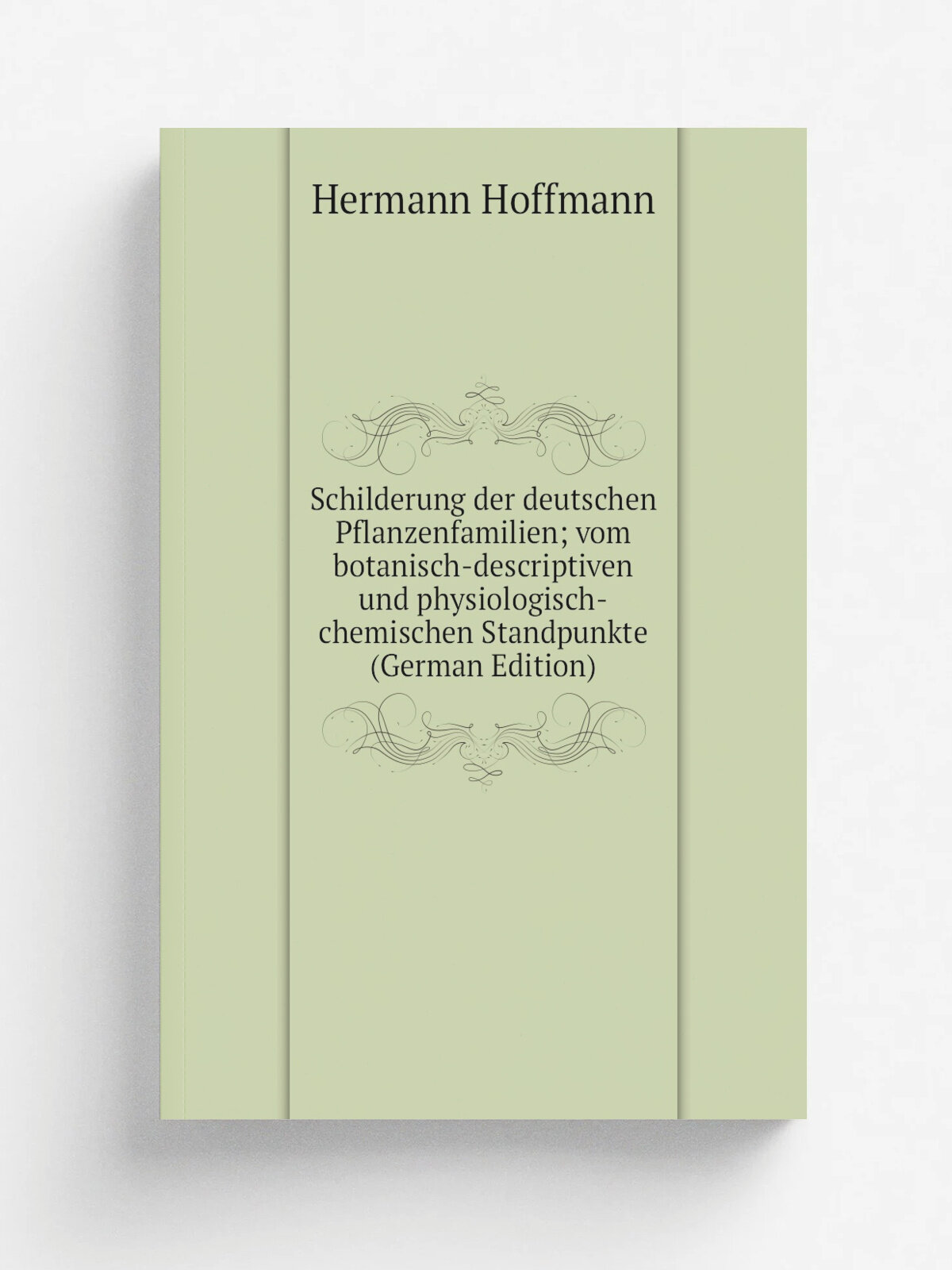 Schilderung der deutschen Pflanzenfamilien; vom botanisch-descriptiven und physiologisch-chemischen Standpunkte (German Edition) | Hermann Hoffmann |…