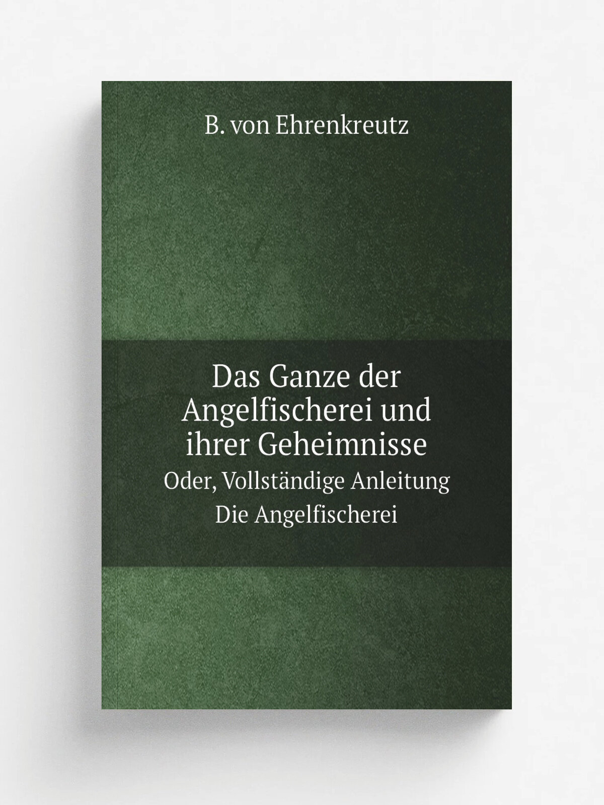Das Ganze der Angelfischerei und ihrer Geheimnisse. Oder, Vollst.ndige Anleitung Die Angelfischerei
