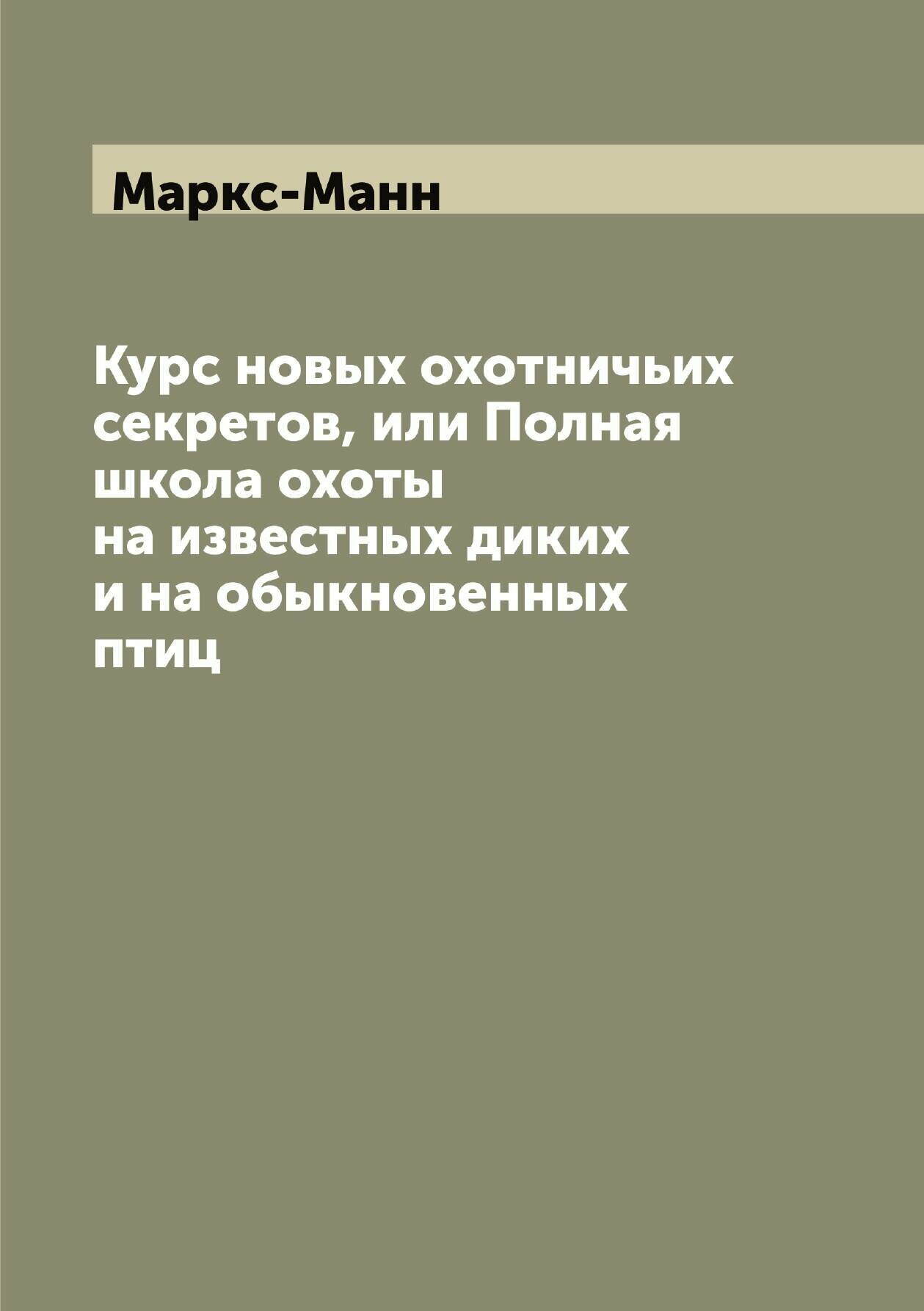 "Курс новых охотничьих секретов, или Полная школа охоты на известных диких и на обыкновенных птиц, как нужно наверняка без промаха стрелять их в лет…