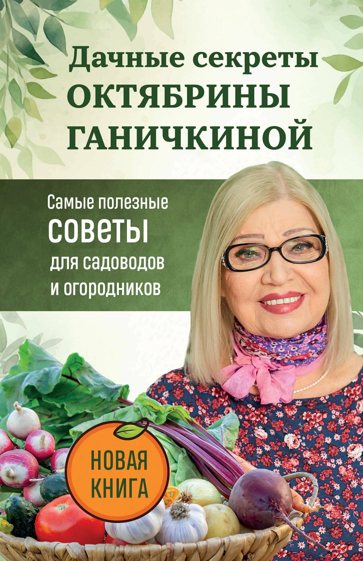 Дачные секреты Октябрины Ганичкиной. Самые полезные советы для садоводов и огородников
