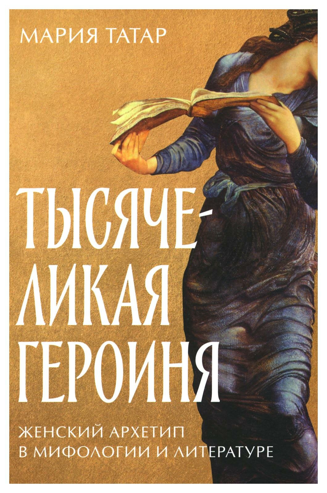 Тысячеликая героиня: Женский архетип в мифологии и литературе. Татар М. Альпина Паблишер