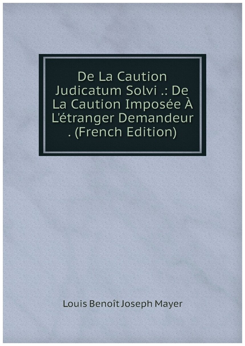 De La Caution Judicatum Solvi : De La Caution Imposée À L'étranger Demandeur . (French Edition)