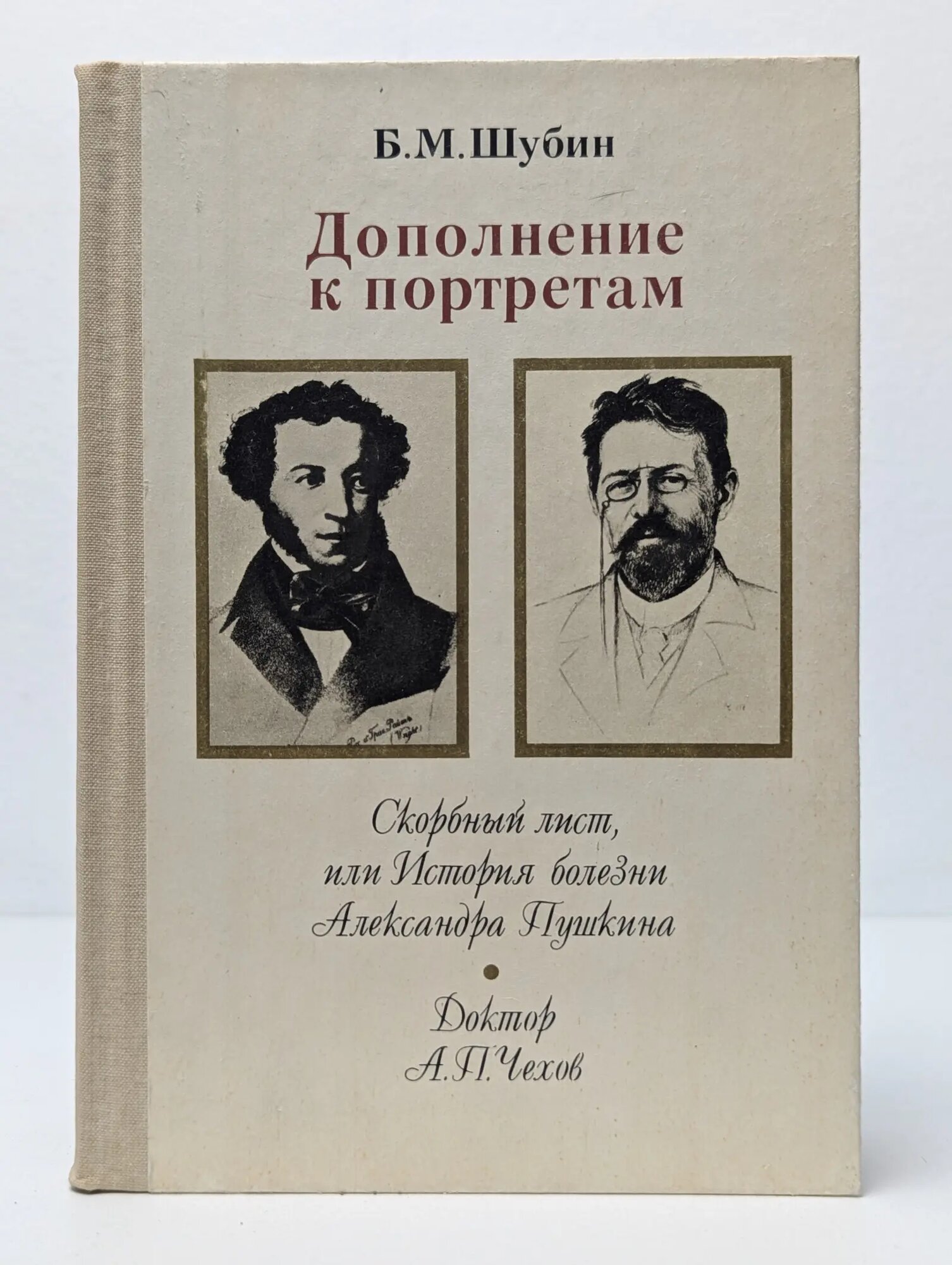 Дополнение к портретам: Скорбный лист, или История болезни Александра Пушкина. Доктор А. П. Чехов Шубин Борис Моисеевич 1989
