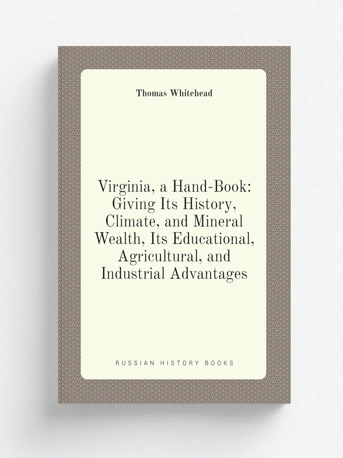 Virginia, a Hand-Book: Giving Its History, Climate, and Mineral Wealth, Its Educational, Agricultural, and Industrial Advantages | Thomas Whitehead |…