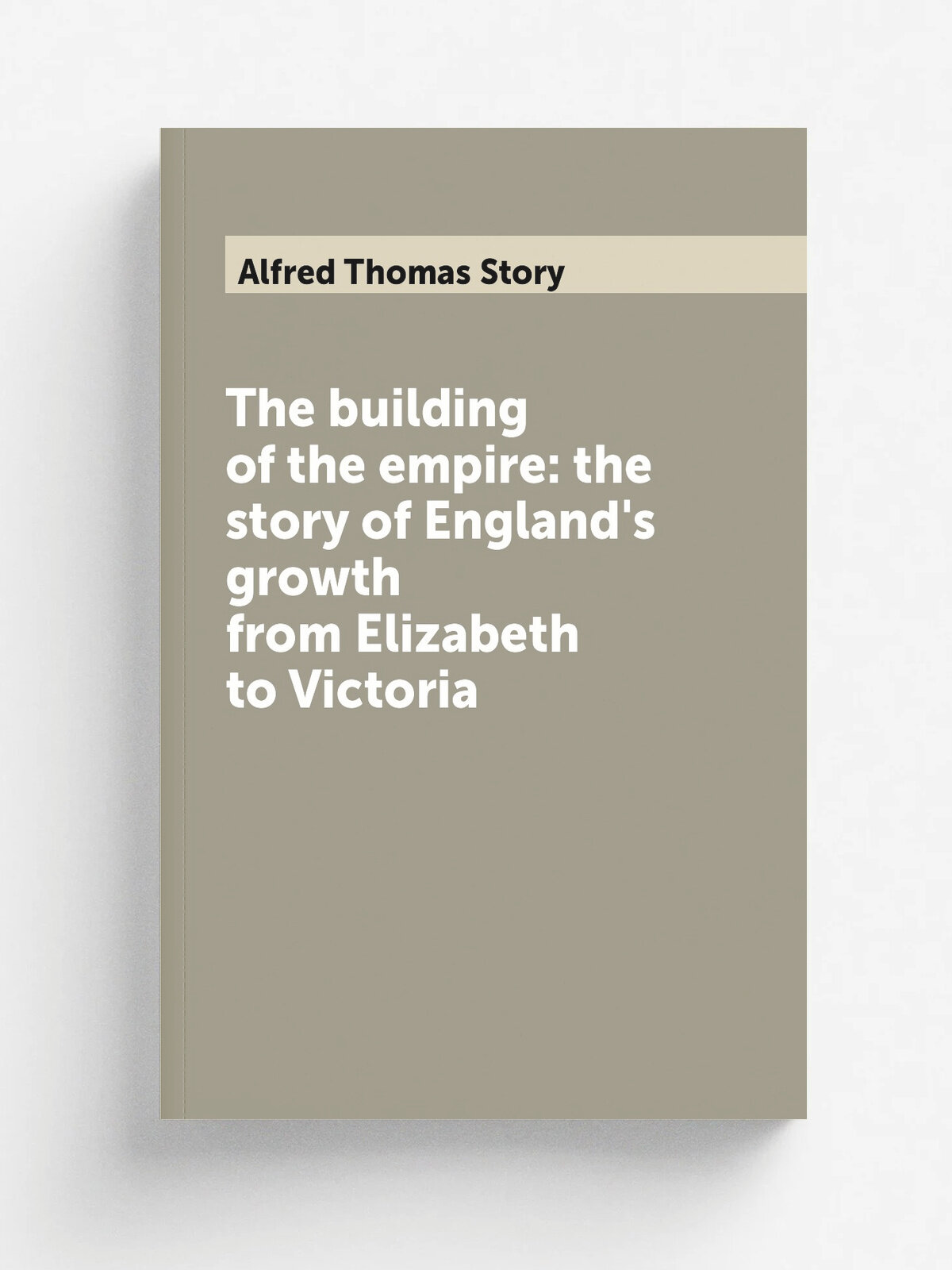 The building of the empire: the story of England's growth from Elizabeth to Victoria