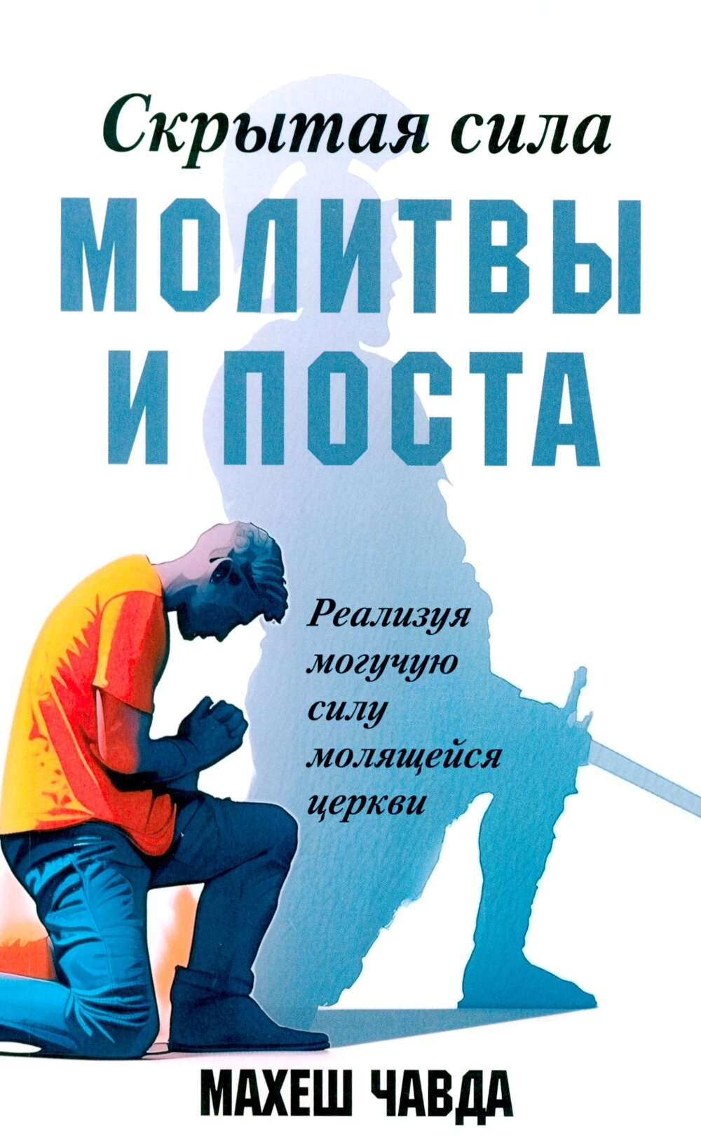 Скрытая сила молитвы и поста. Реализуя могучую силу молящейся церкви. Чавда М.