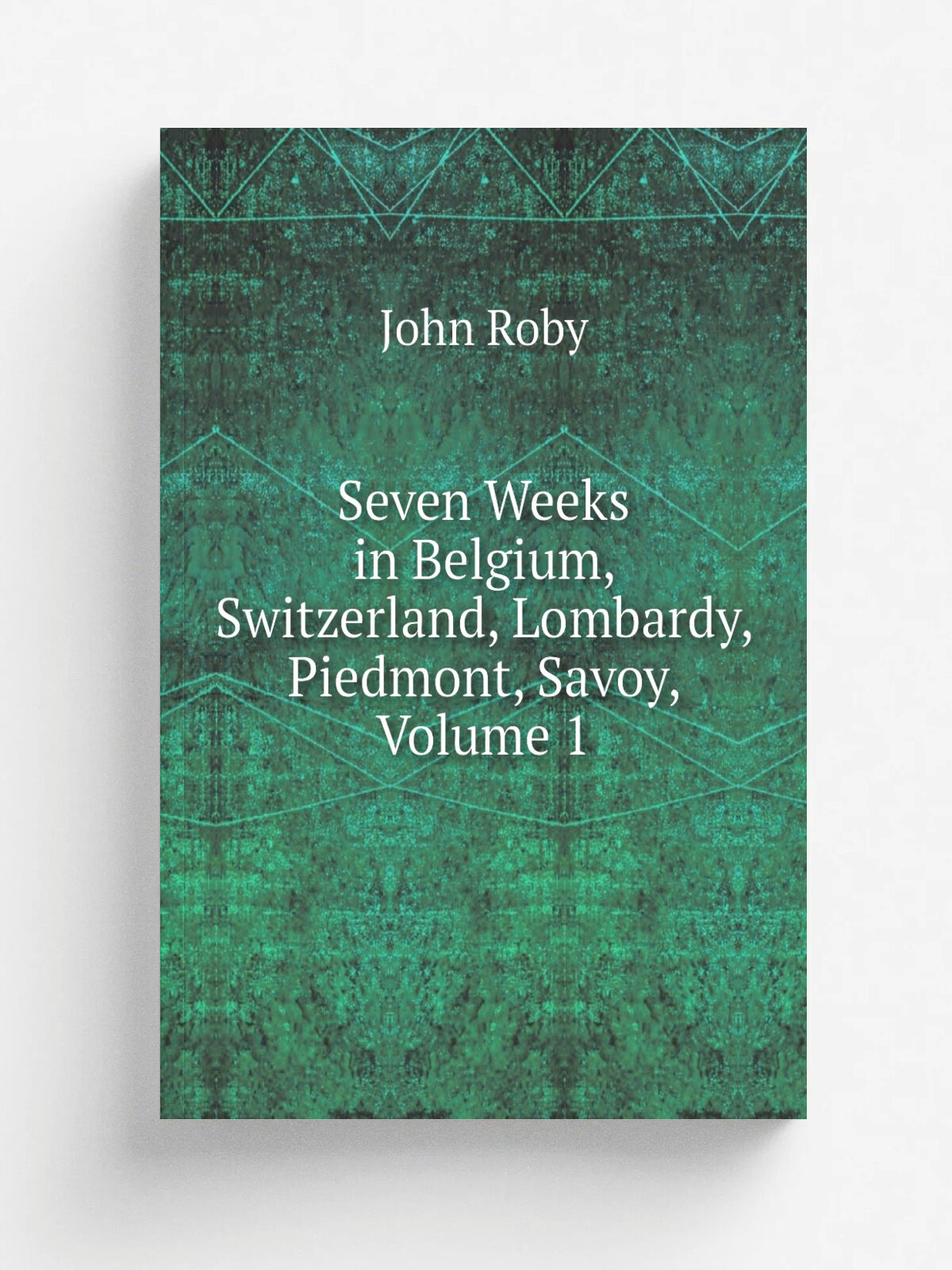 Seven Weeks in Belgium, Switzerland, Lombardy, Piedmont, Savoy, Volume 1