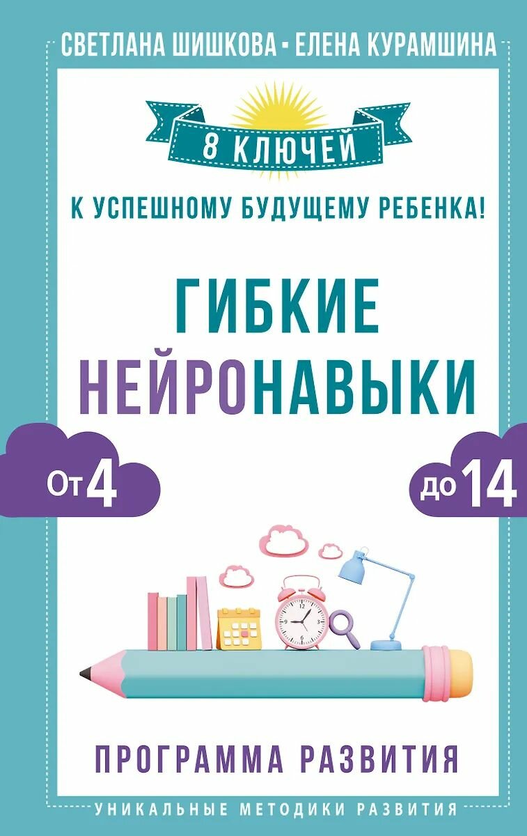 Практическое руководство АСТ Гибкие нейронавыки: 8 ключей к успешному будущему ребенка! От 4 до 14 лет Шишкова Светлана, Курамшина Елена, 2024 г