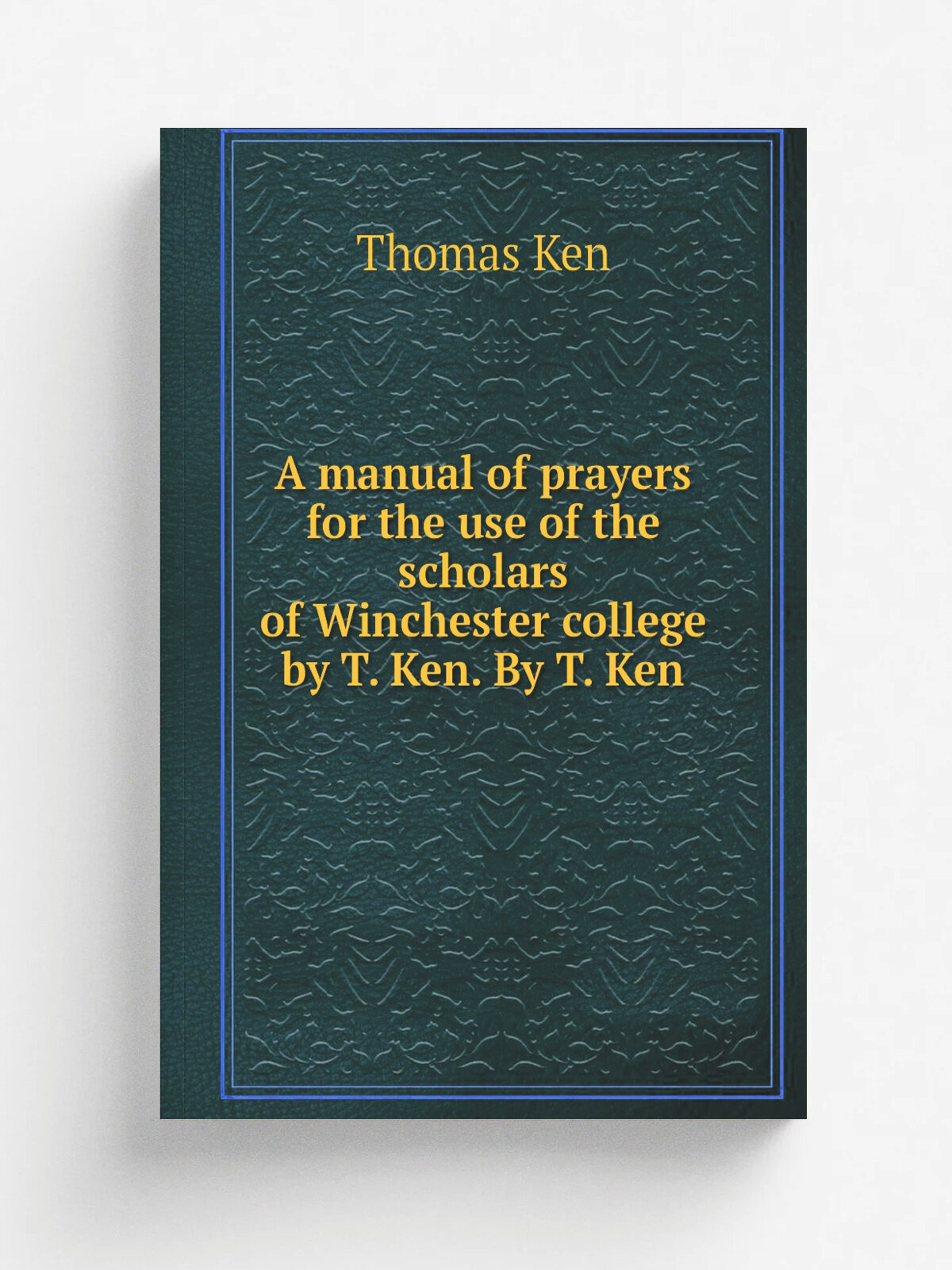 A manual of prayers for the use of the scholars of Winchester college by T. Ken. By T. Ken