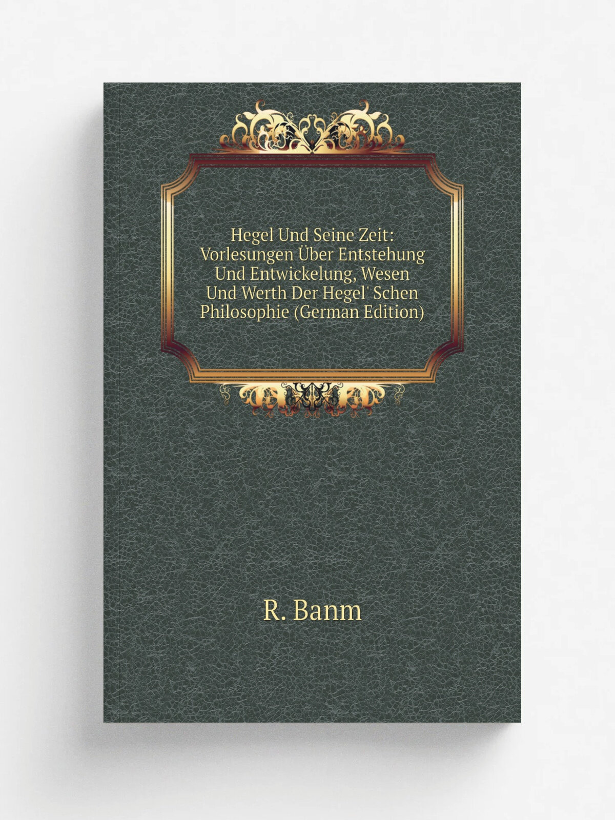 Hegel Und Seine Zeit: Vorlesungen . ber Entstehung Und Entwickelung, Wesen Und Werth Der Hegel' Schen Philosophie (German Edition) | R. Banm | Репринт