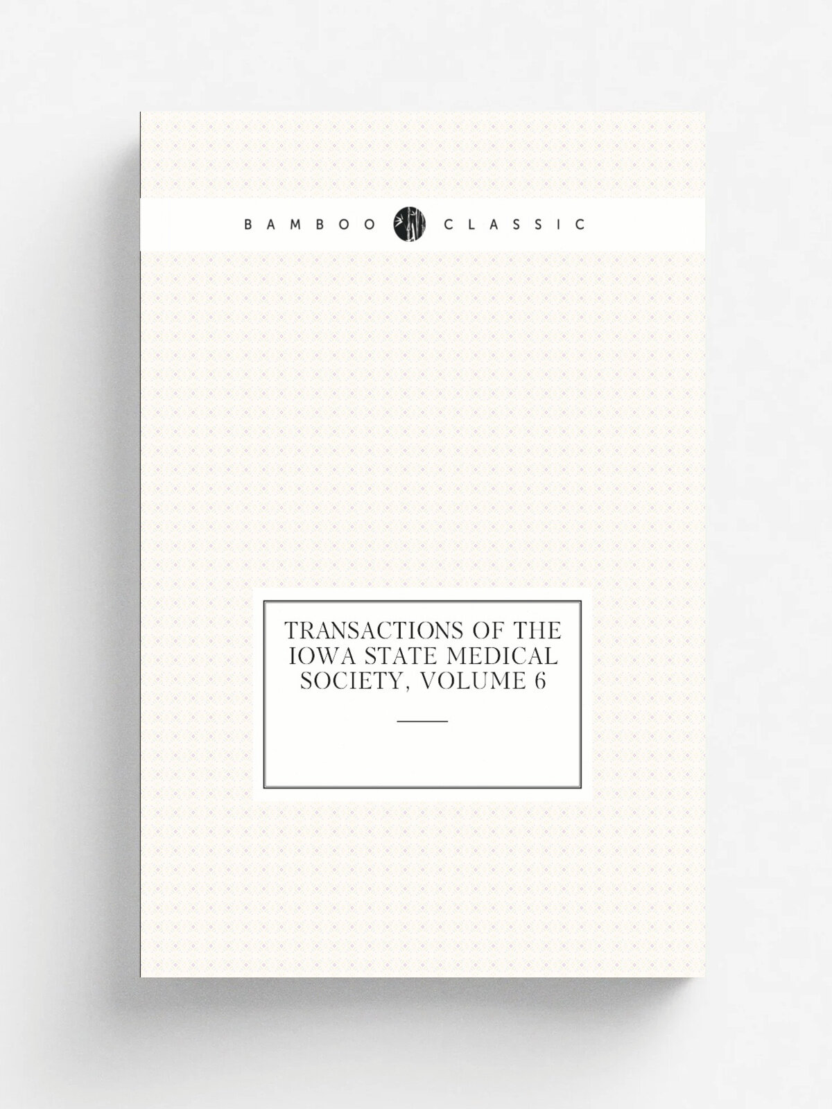 Transactions of the Iowa State Medical Society, Volume 6