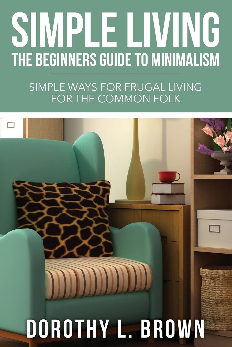 Simple Living. The Beginners Guide to Minimalism
