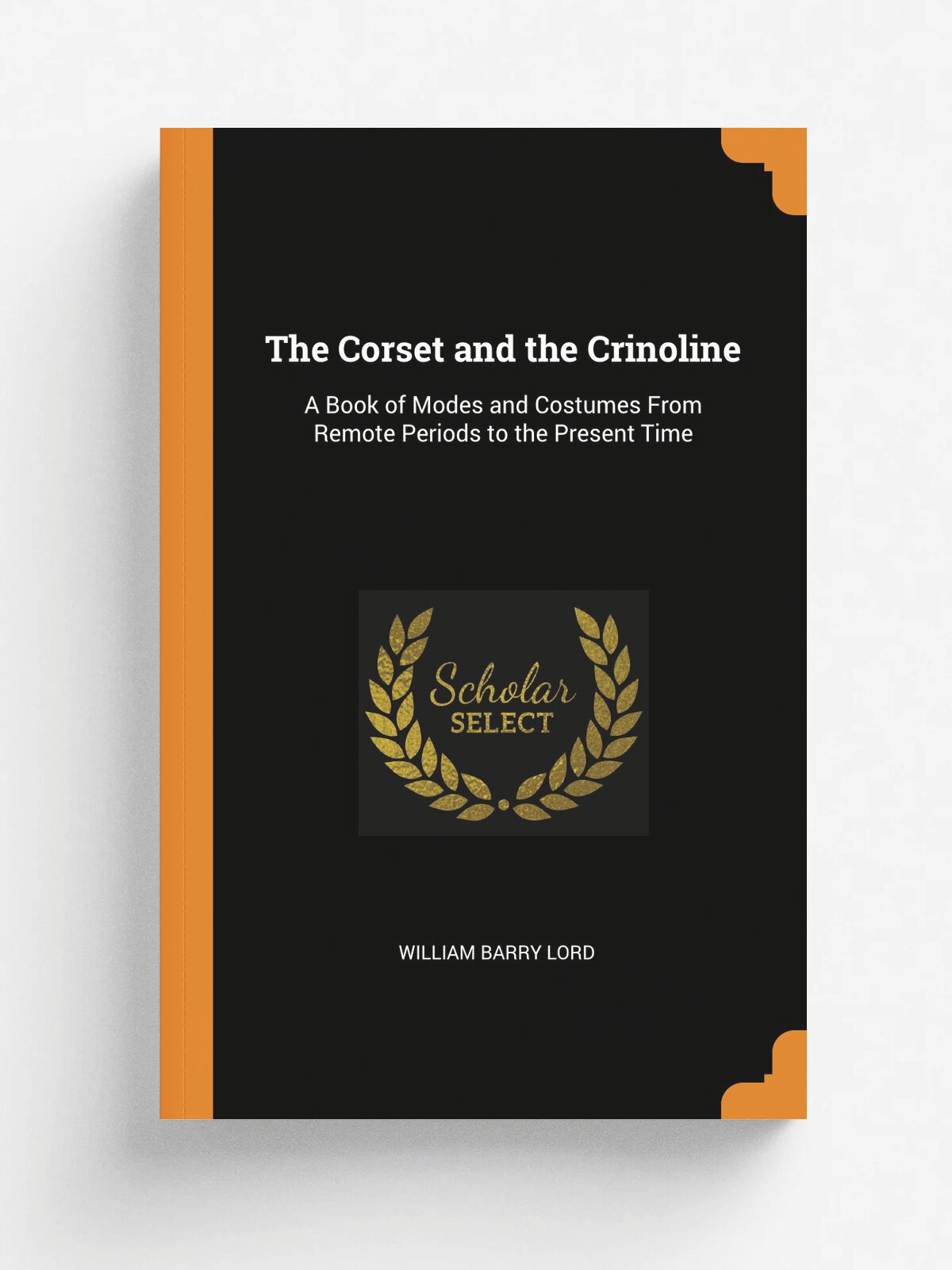 The Corset and the Crinoline. A Book of Modes and Costumes From Remote Periods to the Present Time